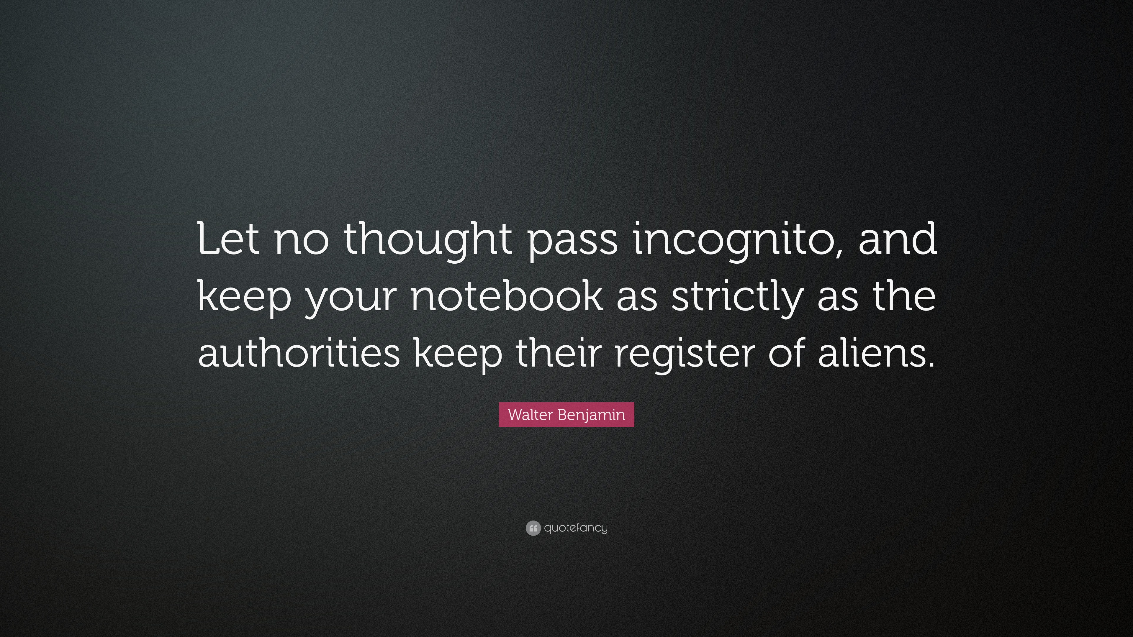 Walter Benjamin Quote: “Let no thought pass incognito, and keep your ...