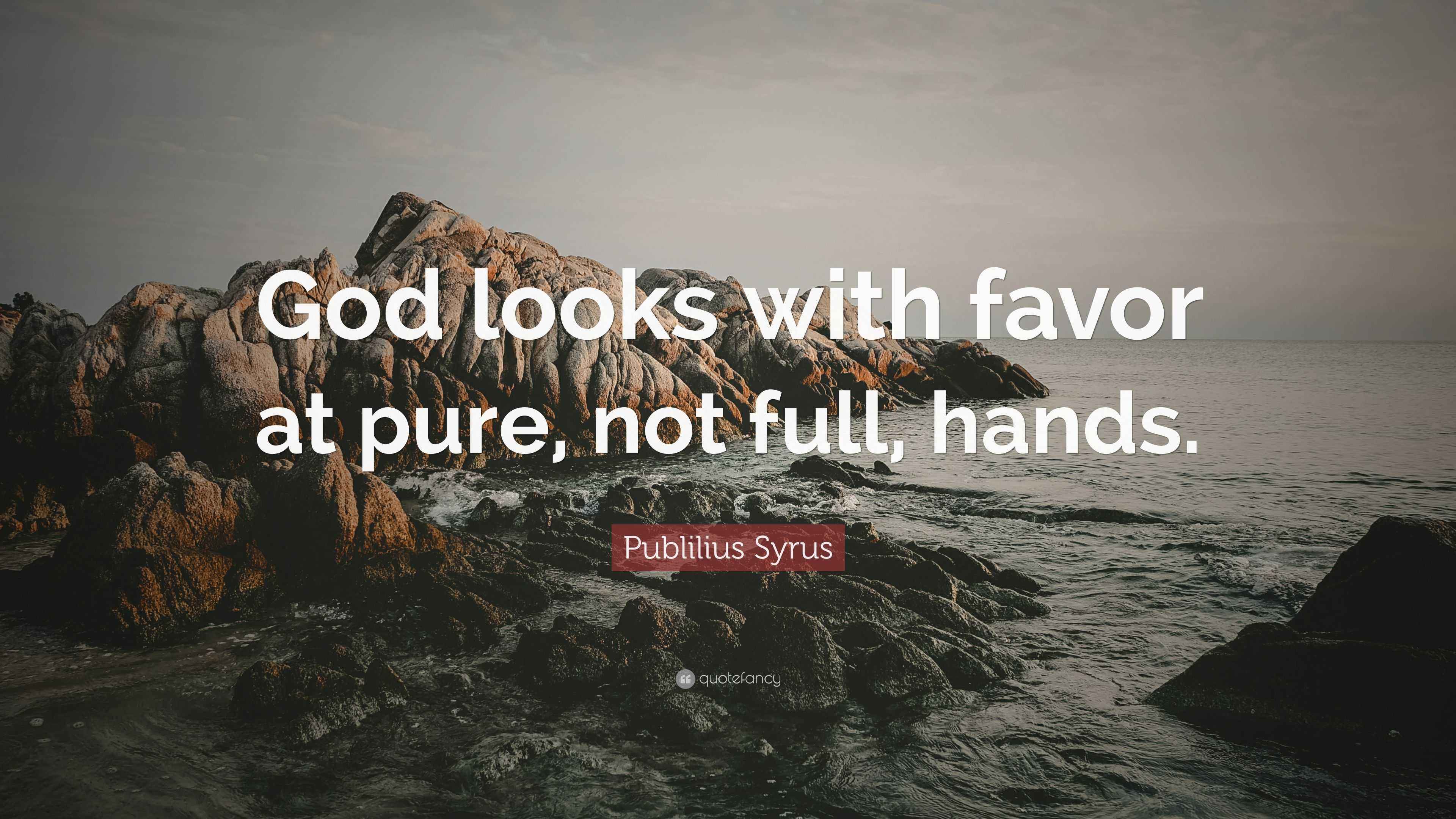 Publilius Syrus Quote: “God looks with favor at pure, not full, hands.”