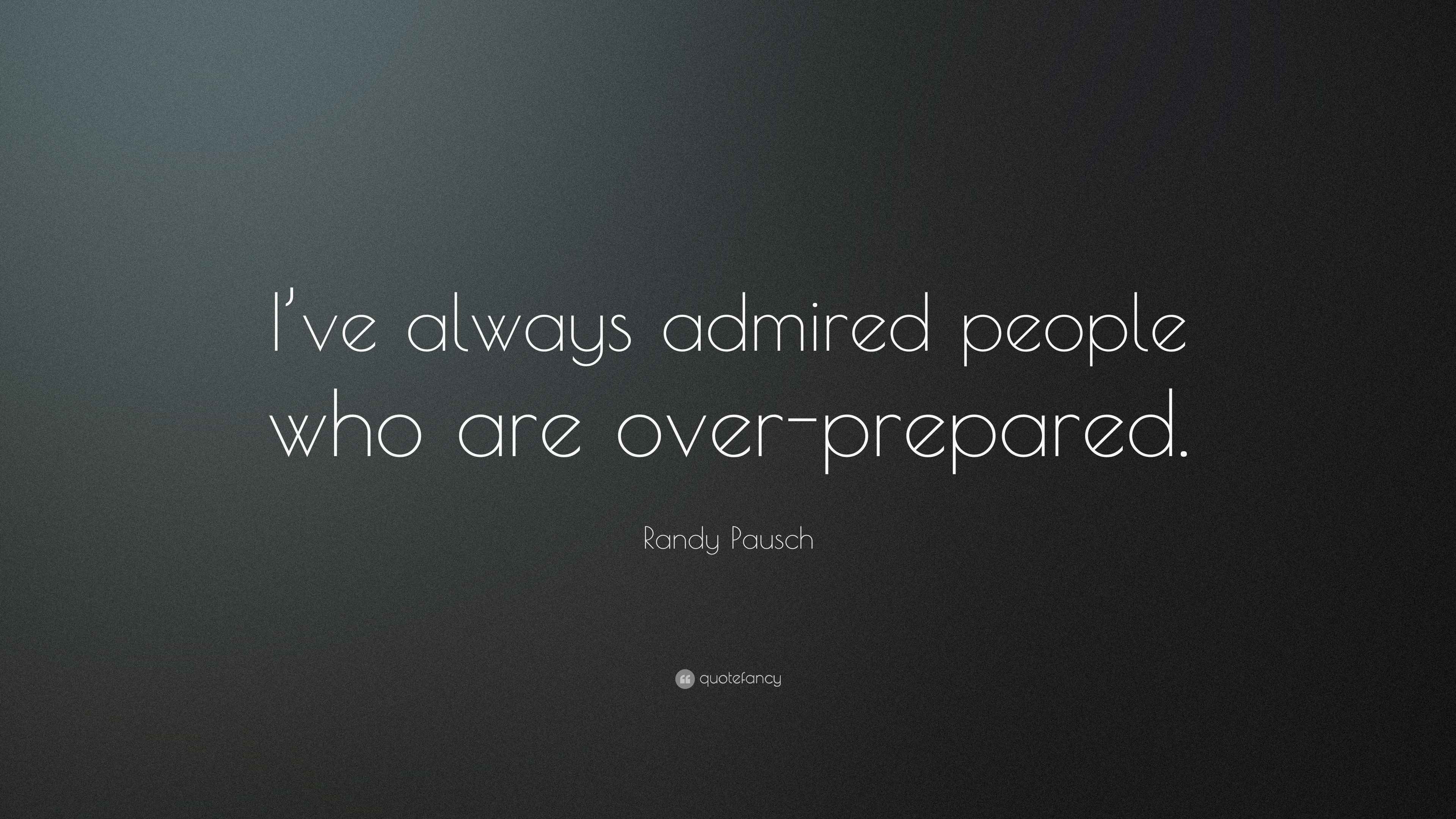 Randy Pausch Quote: “I’ve always admired people who are over-prepared.”
