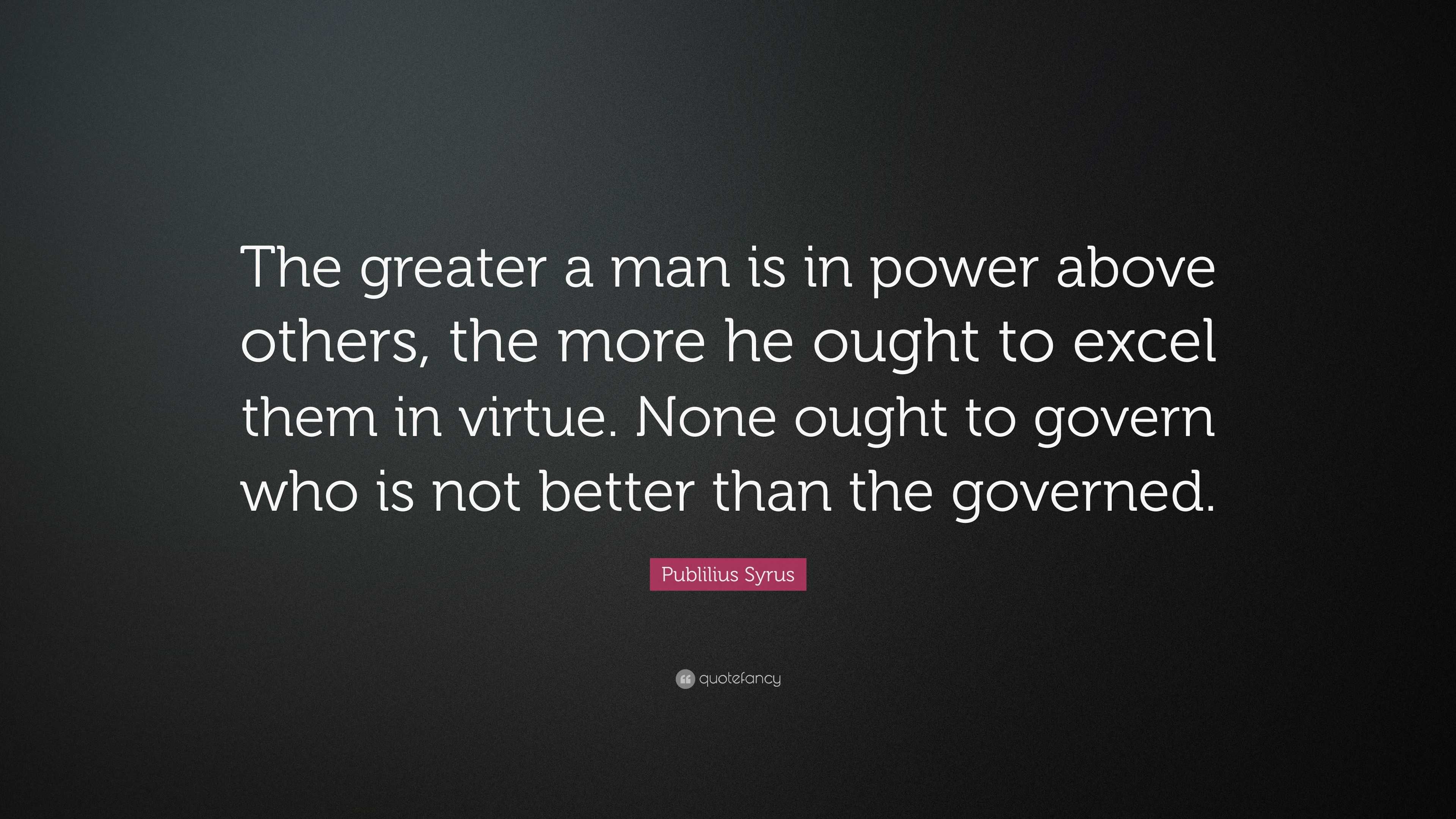 Publilius Syrus Quote: “The greater a man is in power above others, the ...