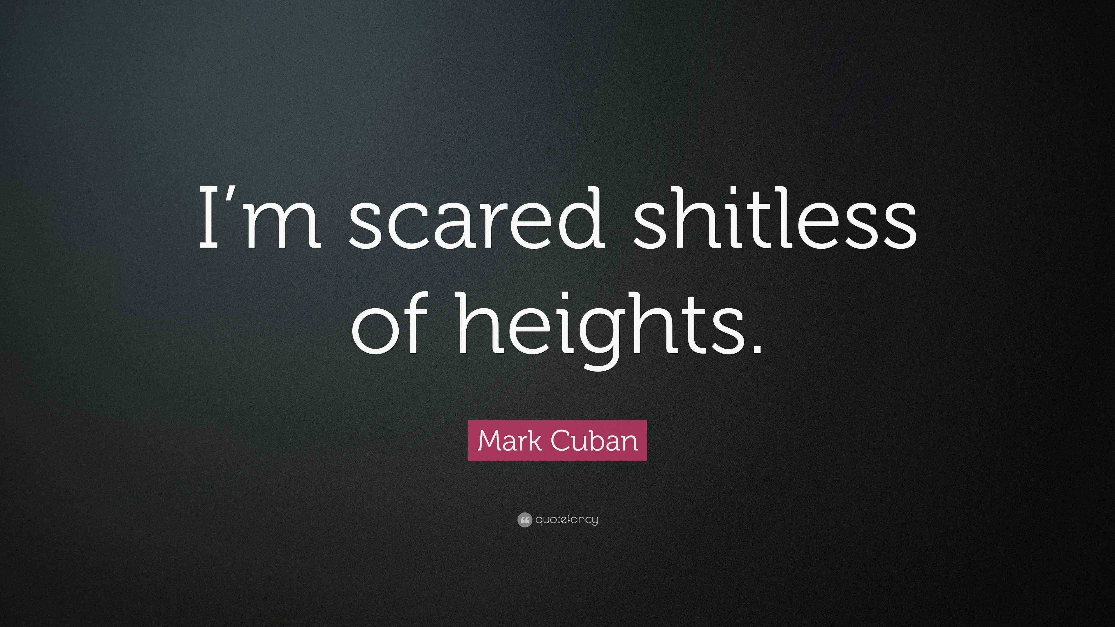 Mark Cuban Quote: “I’m scared shitless of heights.”