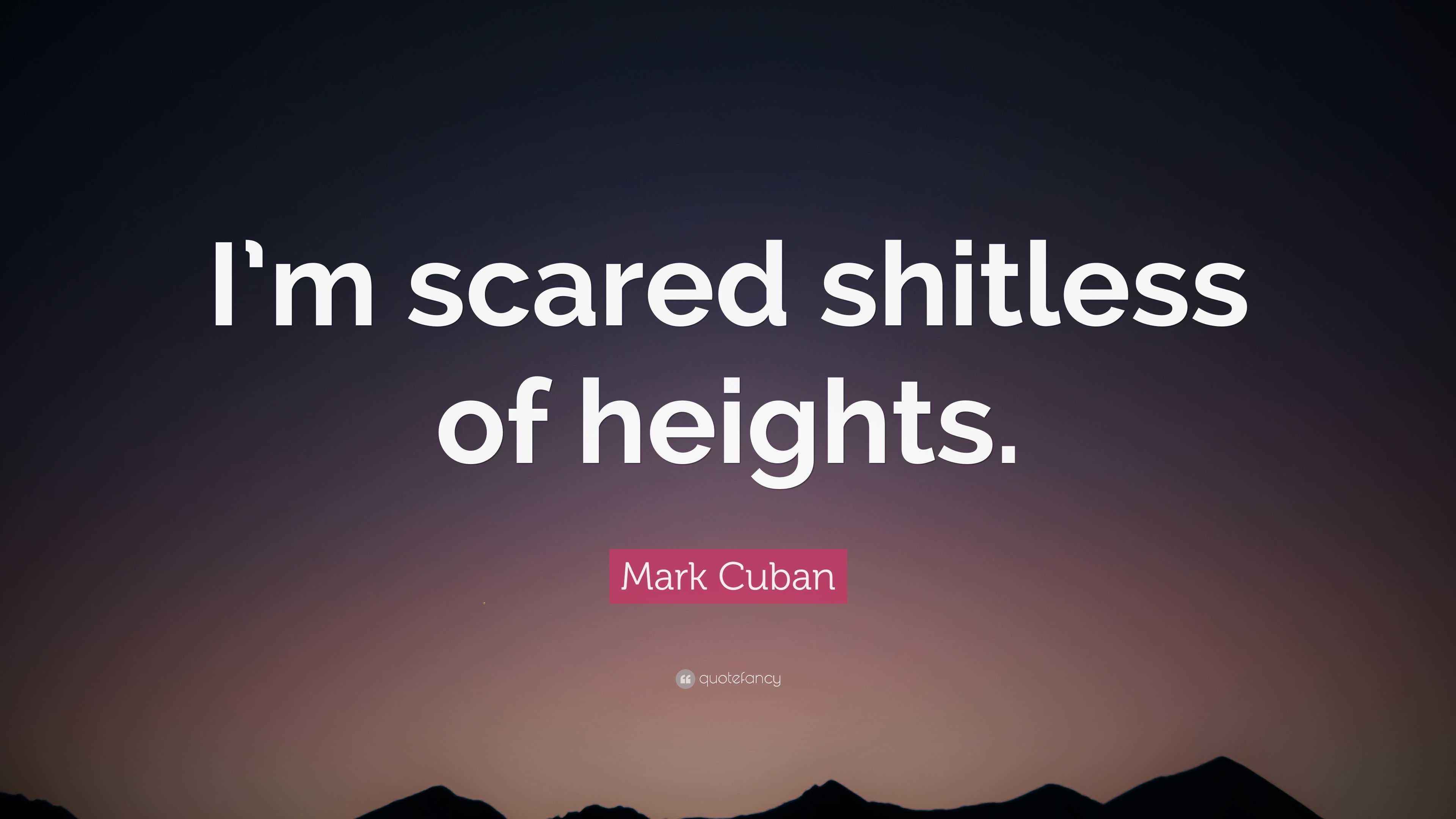 Mark Cuban Quote: “I’m scared shitless of heights.”