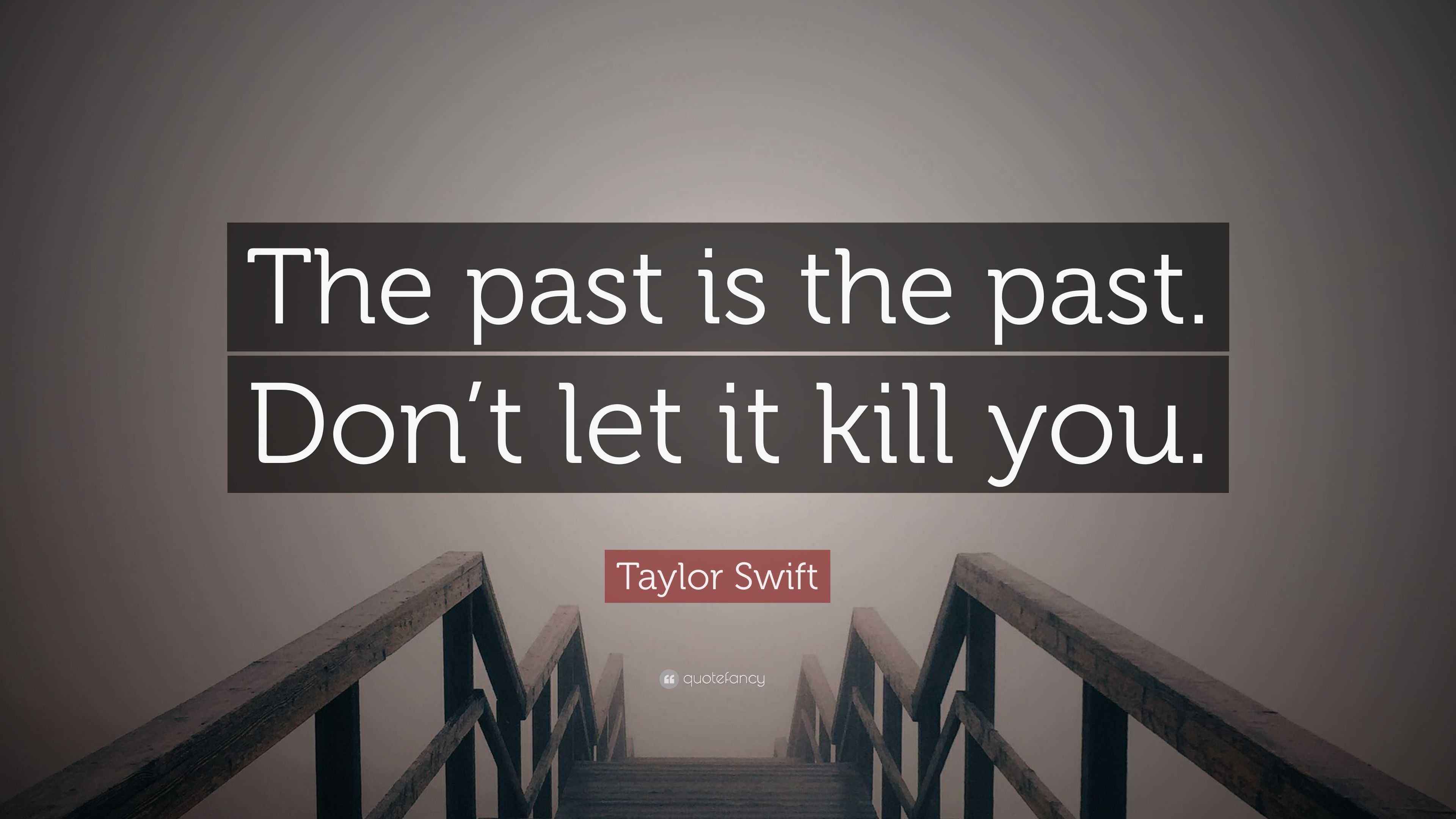Taylor Swift Quote: “The past is the past. Don’t let it kill you.”