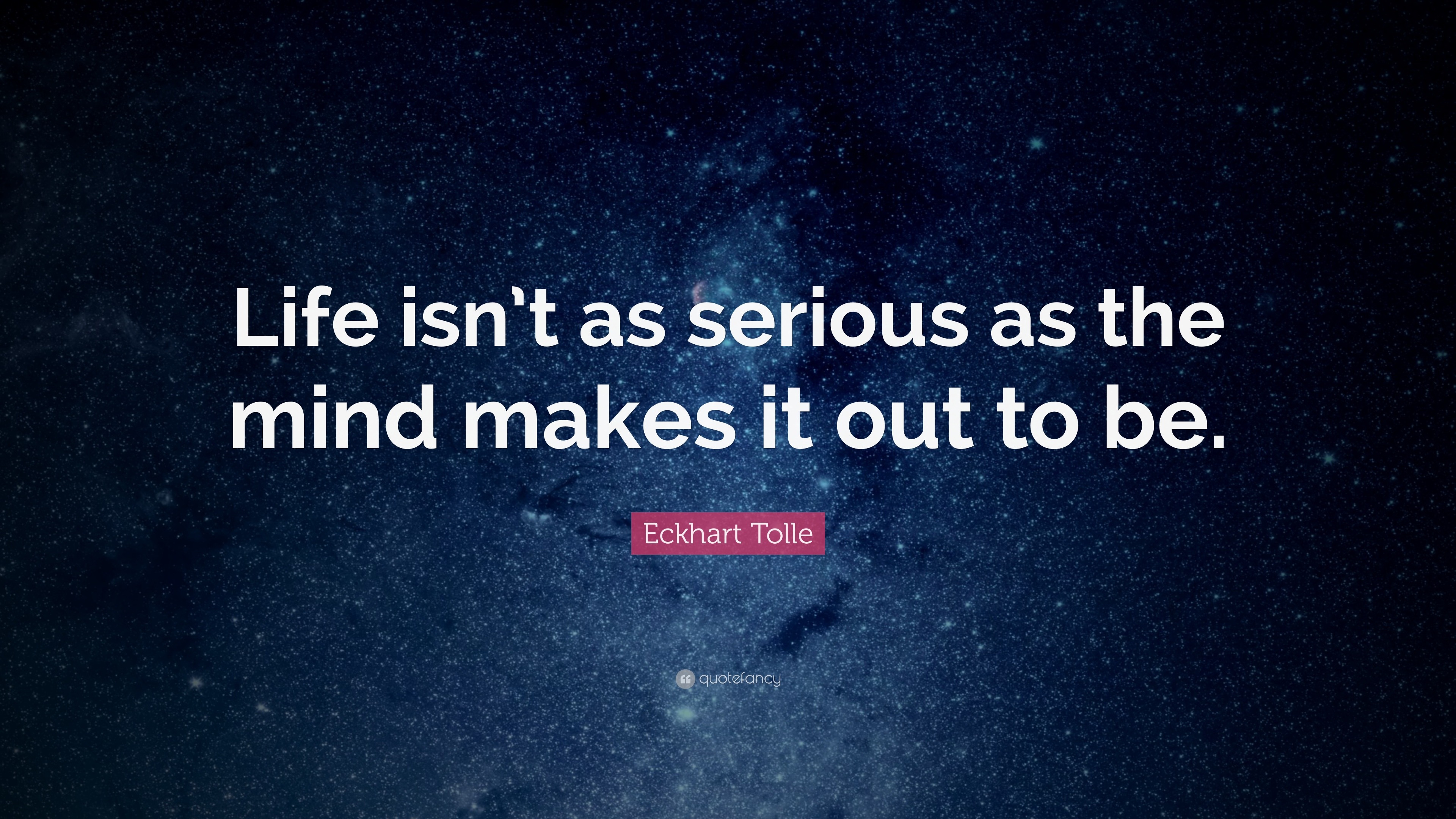 Eckhart Tolle Quote: “Life isn’t as serious as the mind makes it out to ...