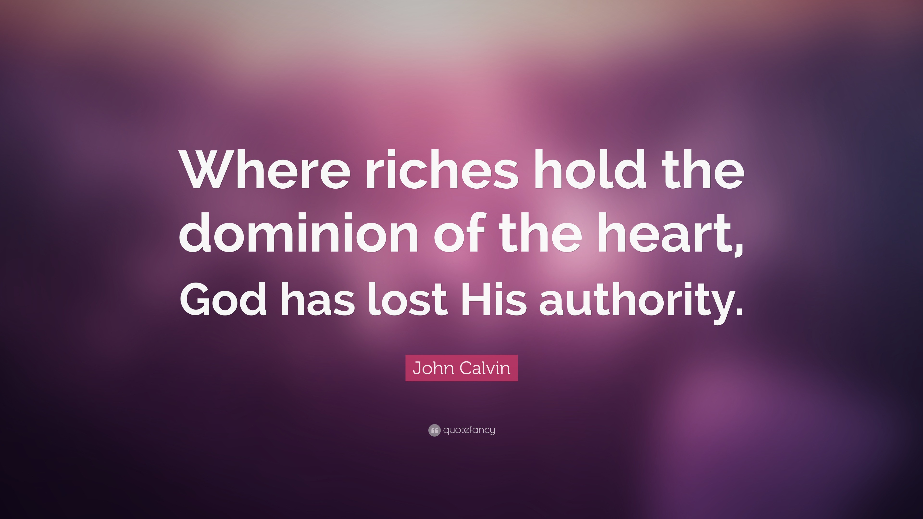 John Calvin Quote: “Where riches hold the dominion of the heart, God ...