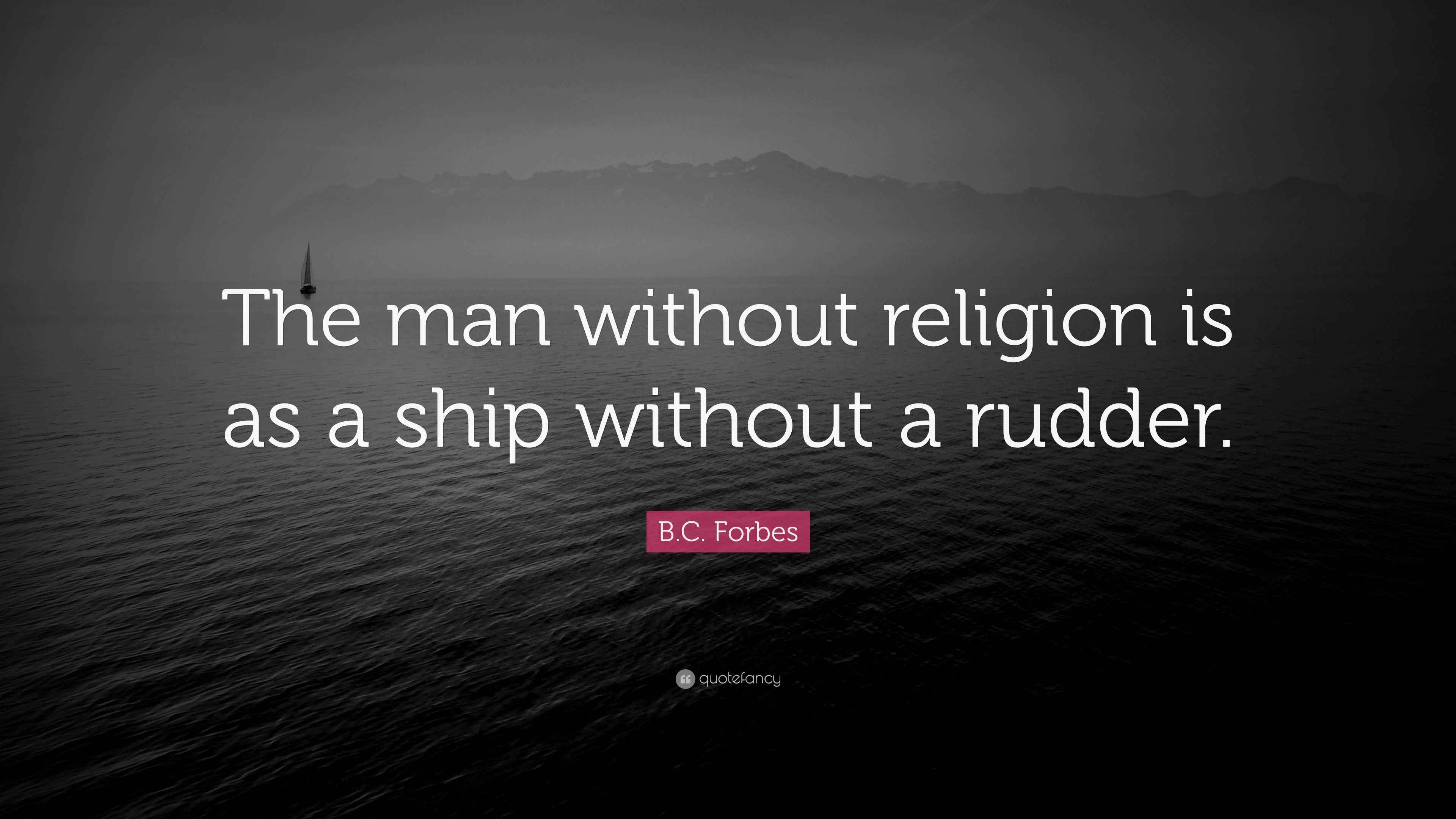 B.C. Forbes Quote: “The man without religion is as a ship without a ...
