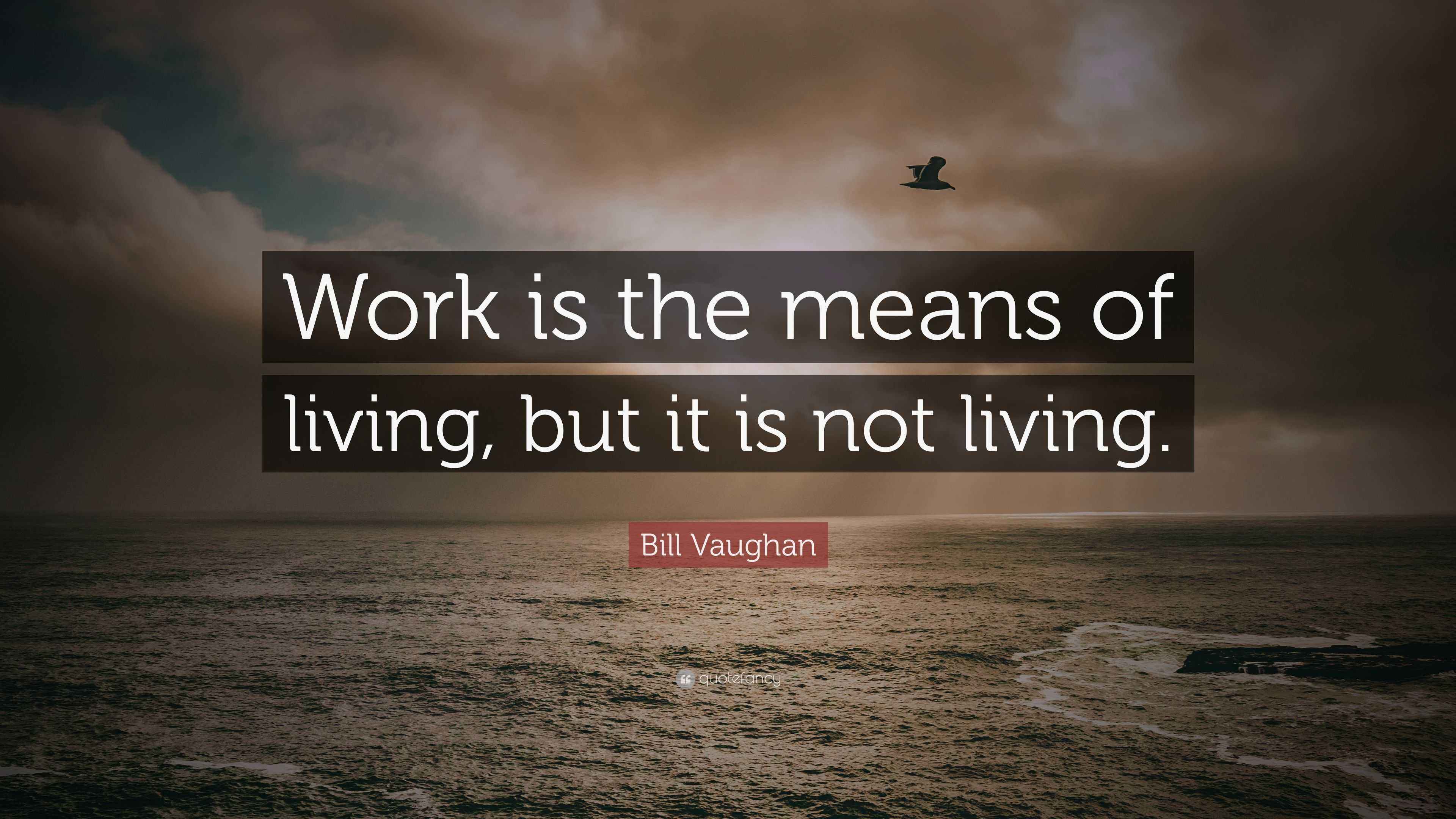 Bill Vaughan Quote: “Work is the means of living, but it is not living.”