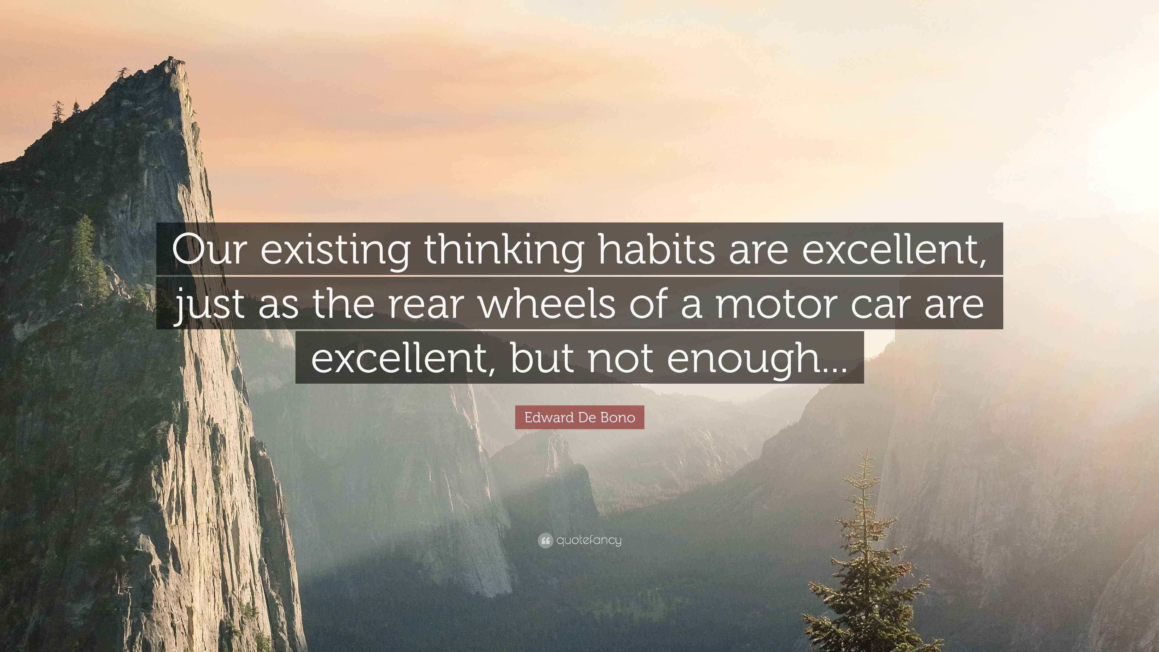 Edward De Bono Quote: “Our existing thinking habits are excellent, just ...
