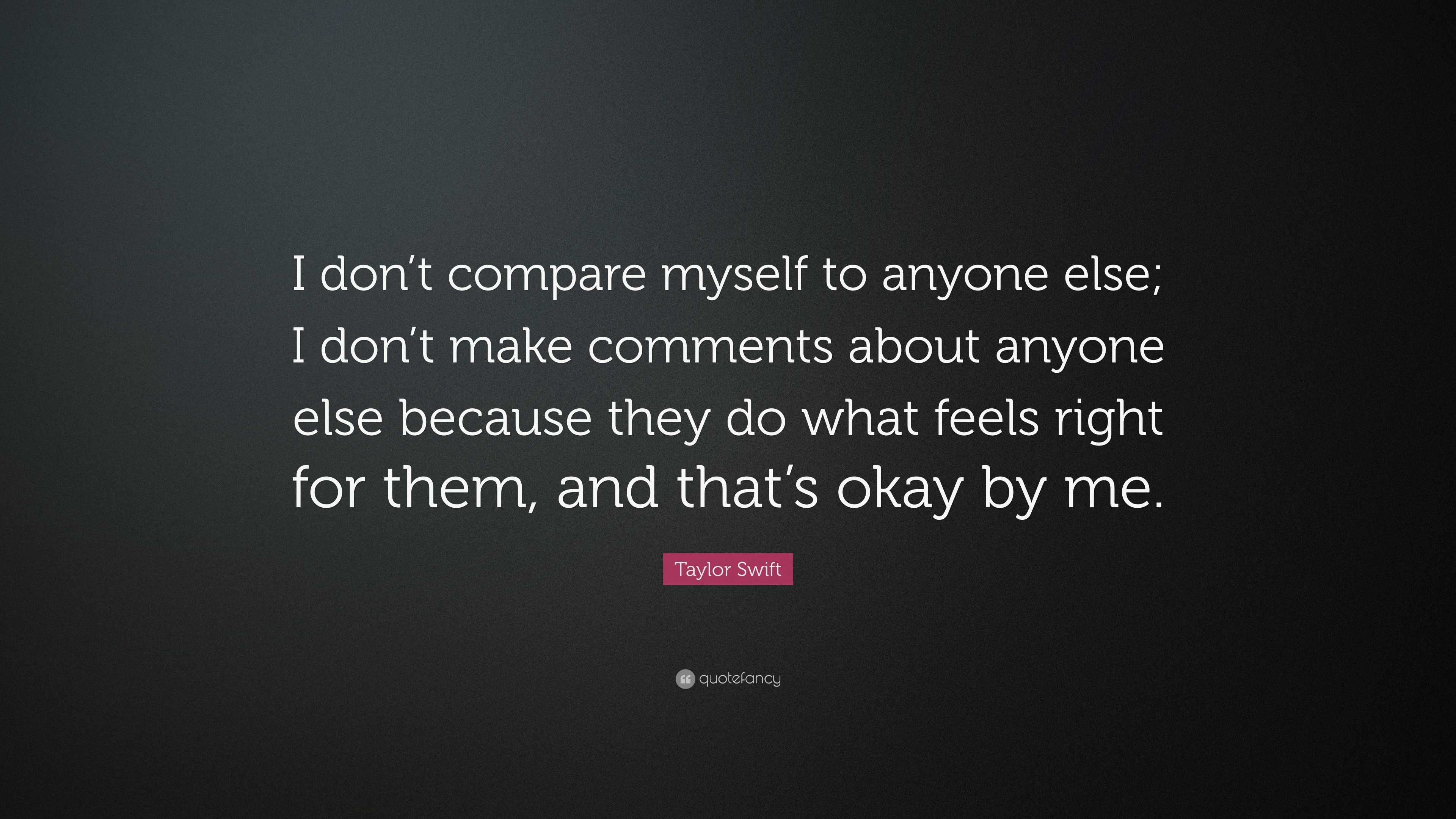 Taylor Swift Quote I Don t Compare Myself To Anyone Else I Don t Taylor Swift Quote I Don t Compare Myself To Anyone Else I Don t