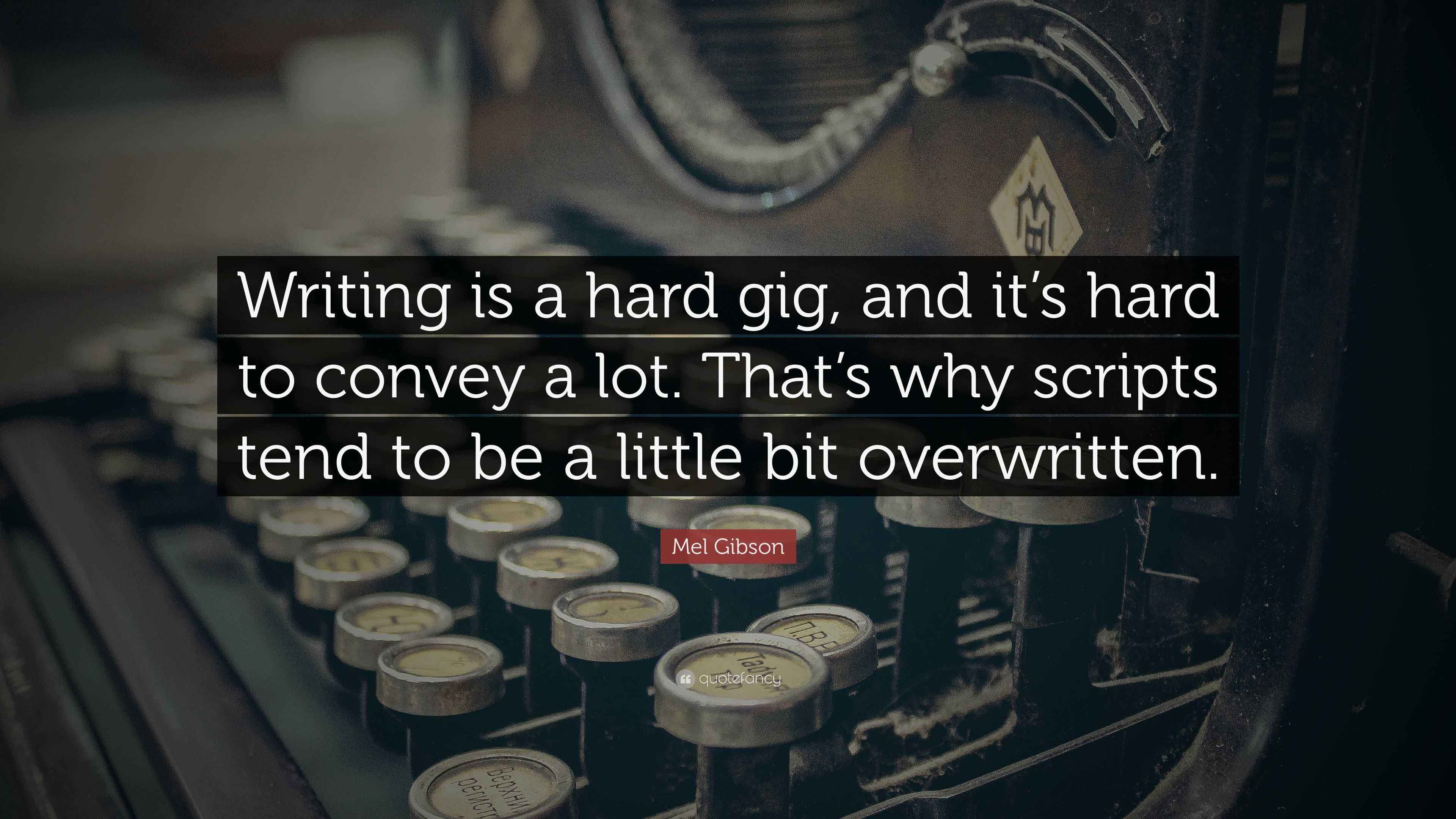 Mel Gibson Quote: “Writing is a hard gig, and it’s hard to convey a lot ...