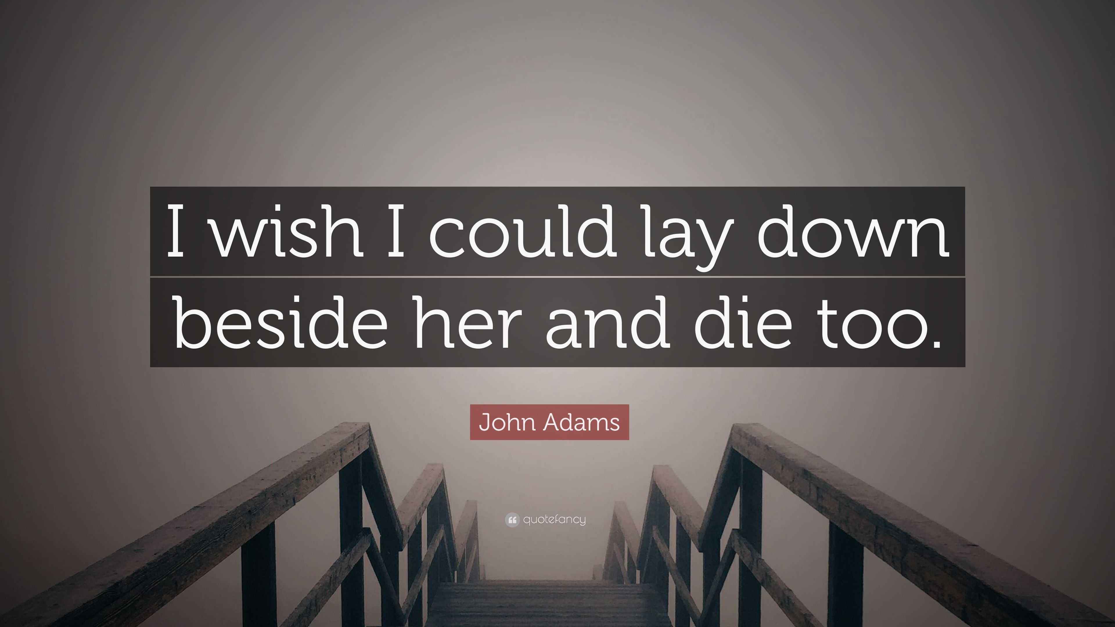 John Adams Quote: “I wish I could lay down beside her and die too.”
