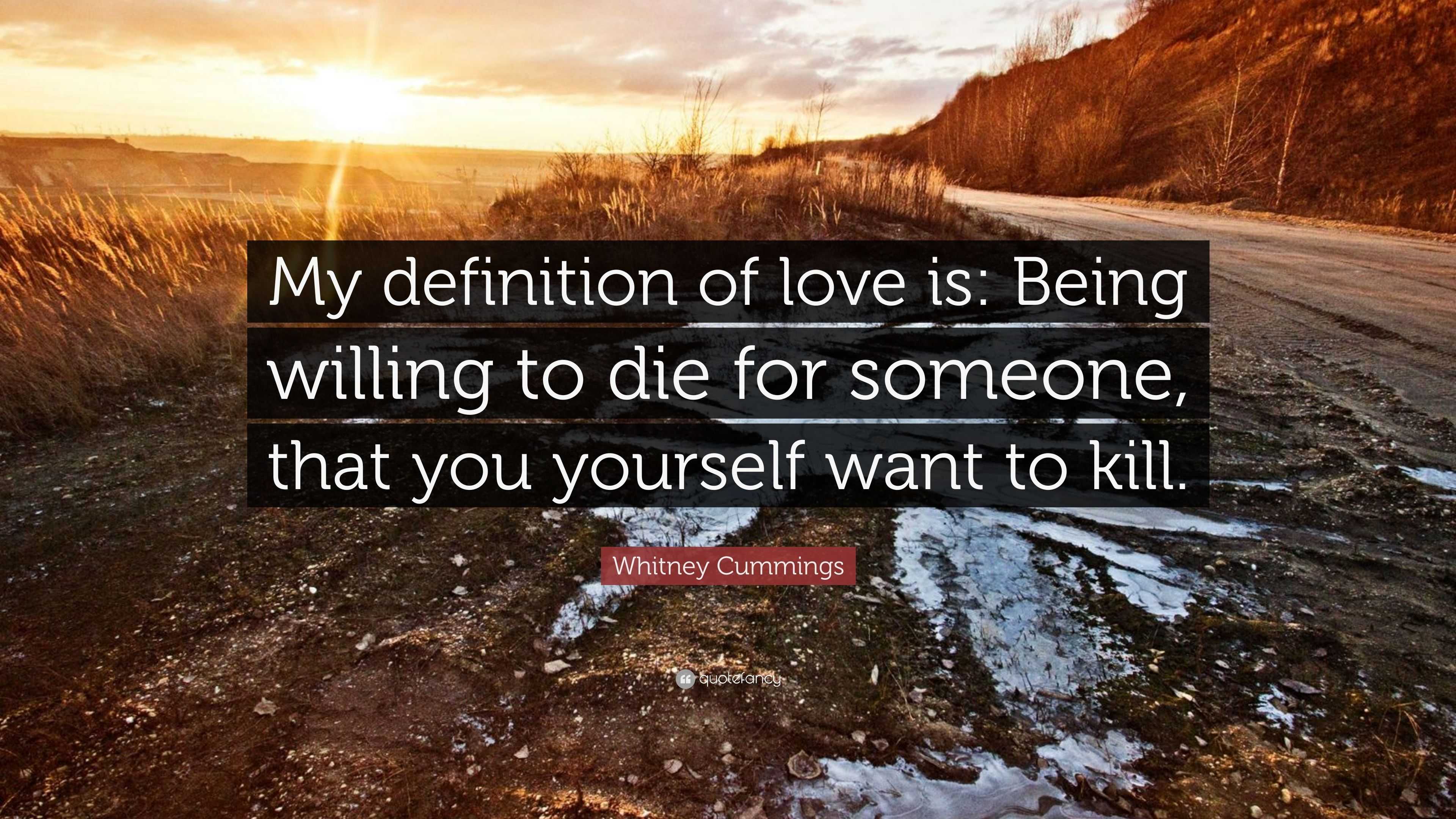 Whitney Cummings Quote: “My definition of love is: Being willing to die ...