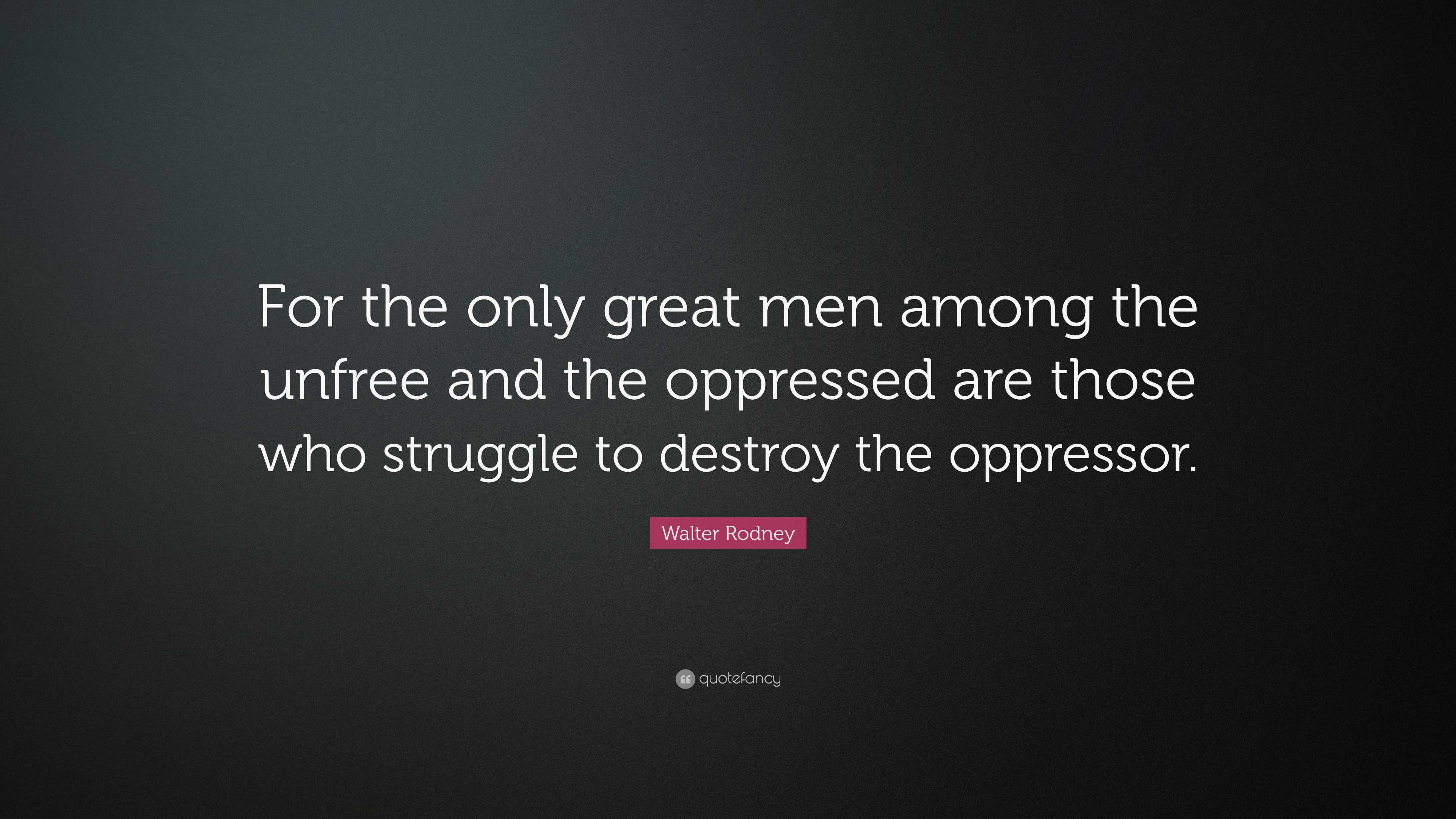 Walter Rodney Quote: “For the only great men among the unfree and the ...