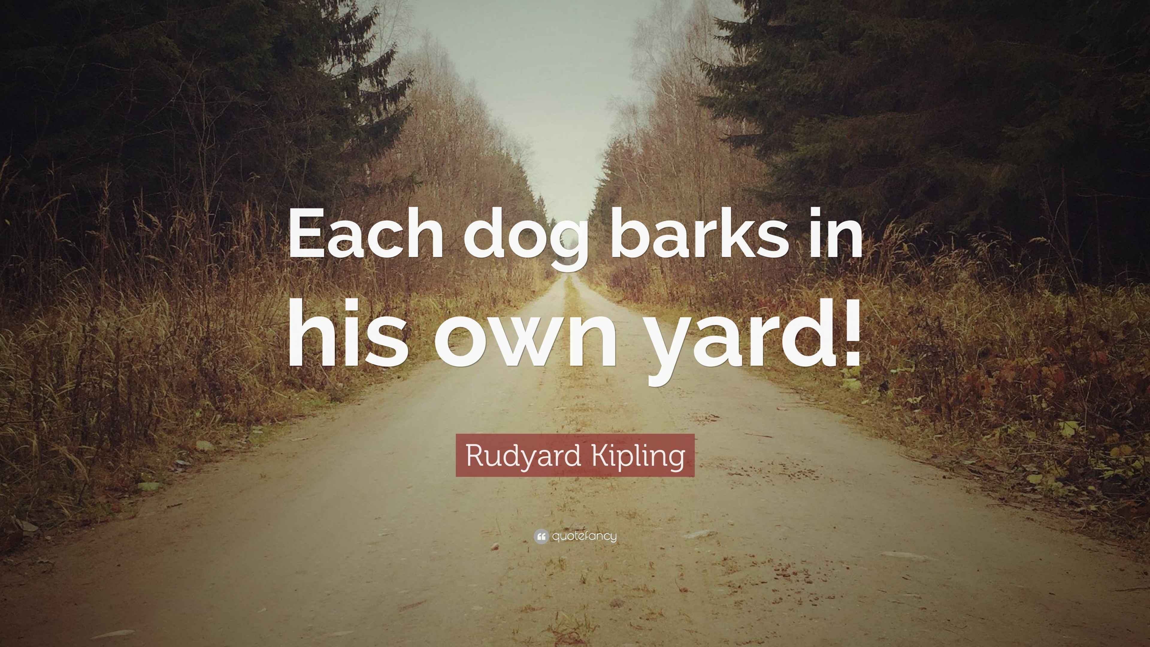Rudyard Kipling Quote: “Each dog barks in his own yard!”