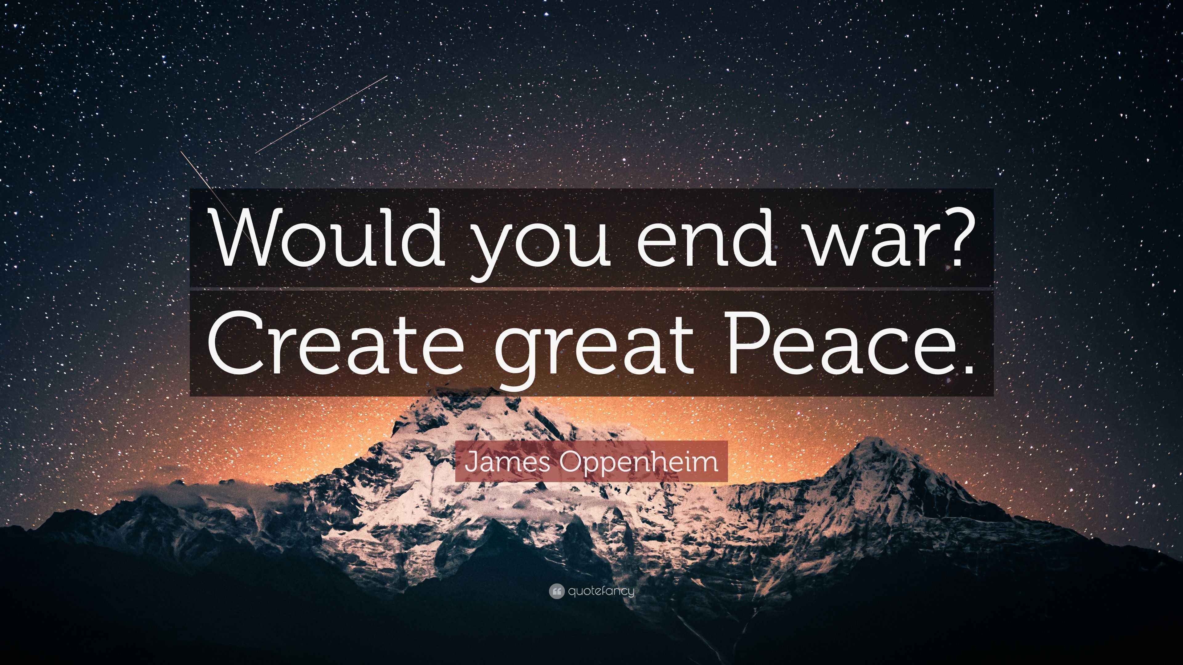 James Oppenheim Quote: “Would you end war? Create great Peace.”