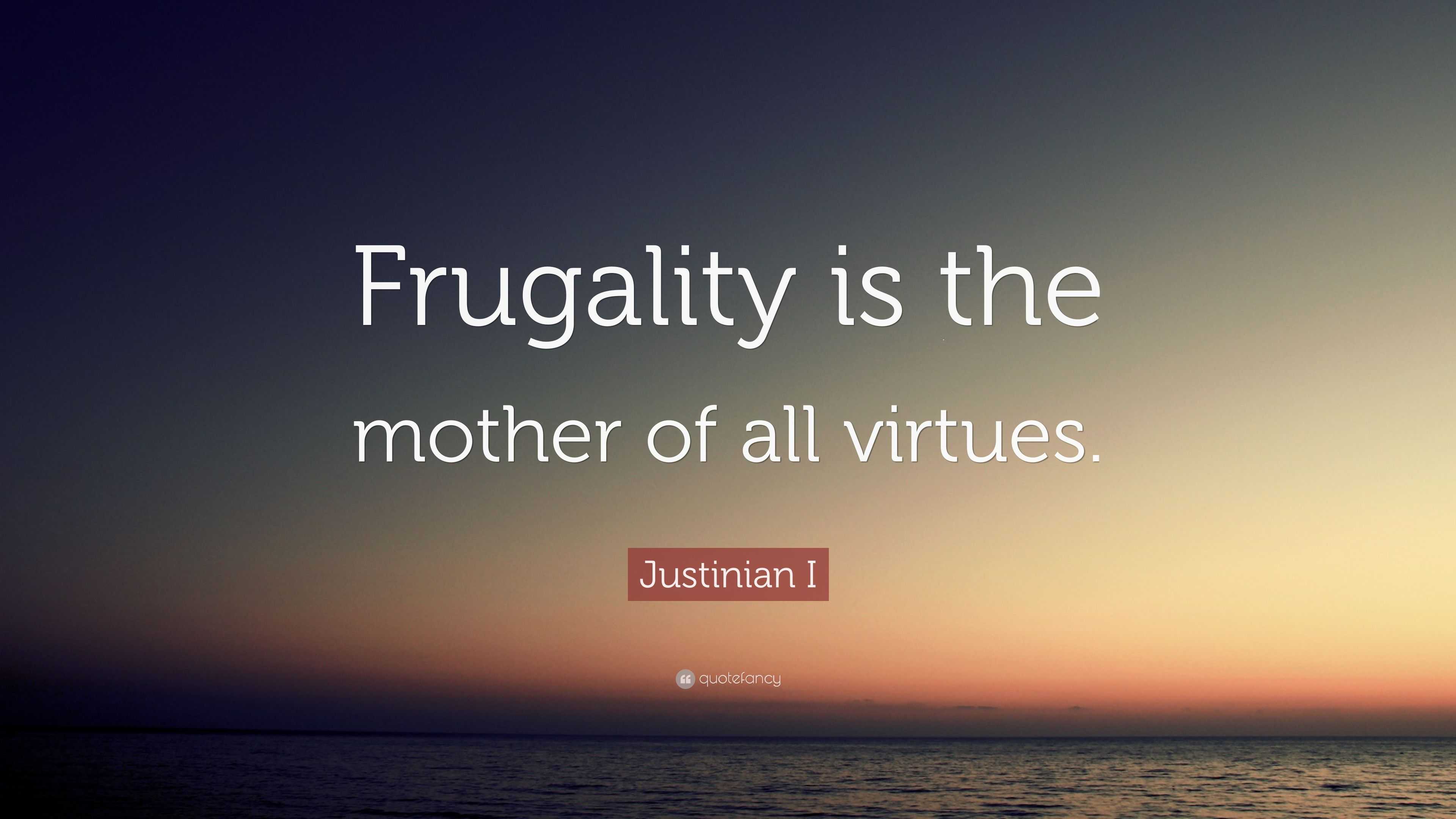 Justinian I Quote: “Frugality is the mother of all virtues.”