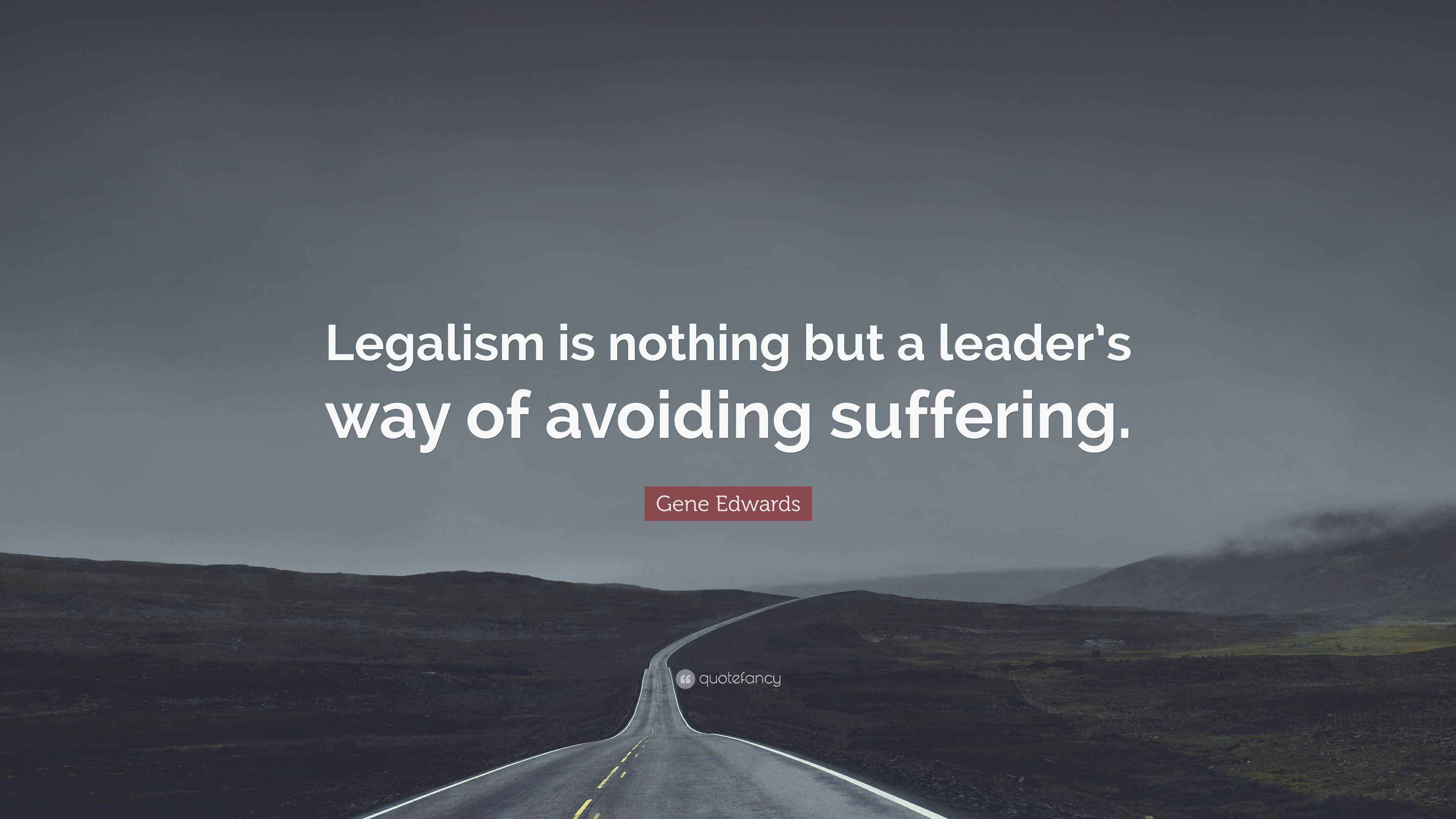 Gene Edwards Quote: “Legalism is nothing but a leader’s way of avoiding ...