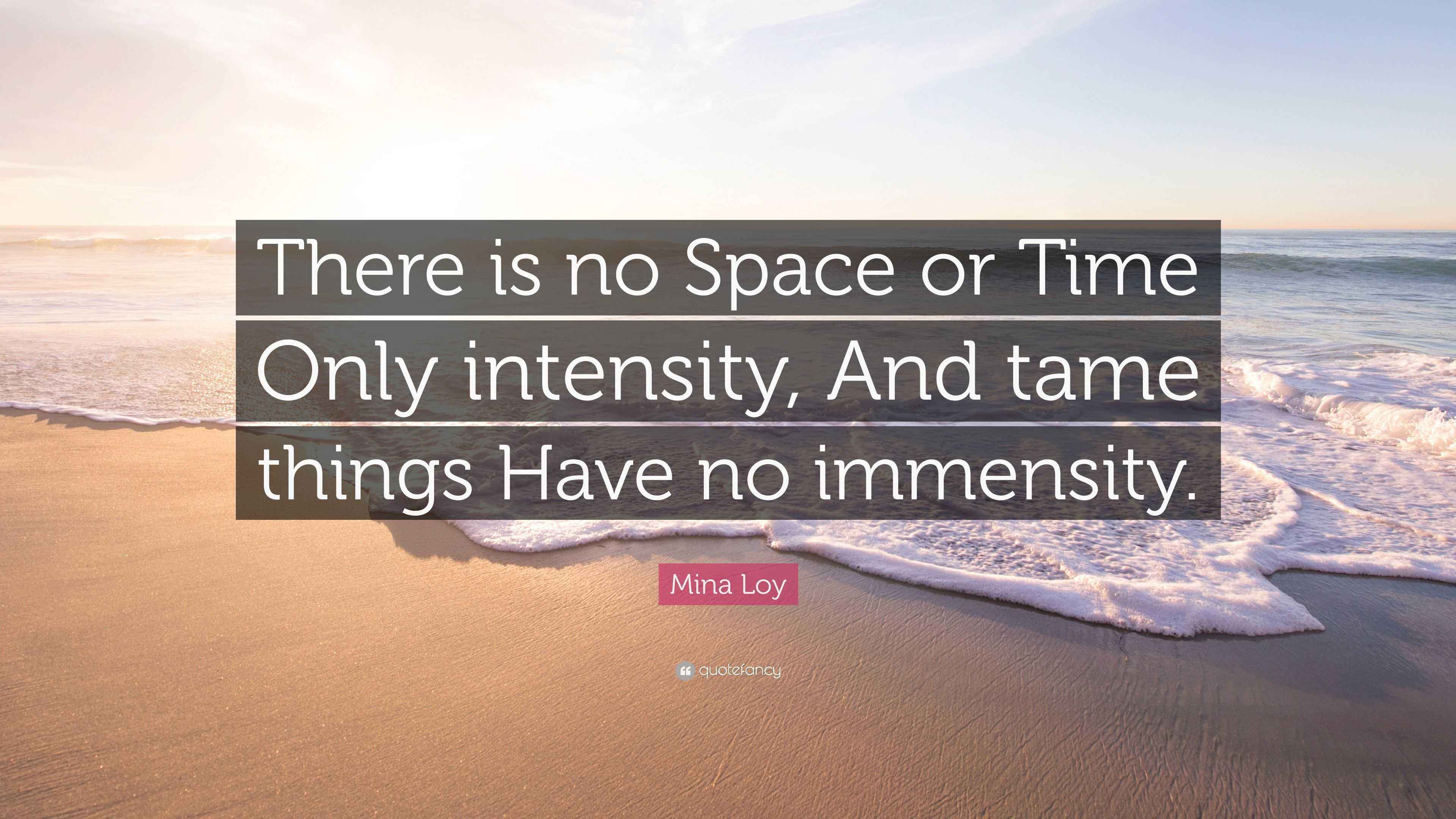 Mina Loy Quote: “There is no Space or Time Only intensity, And tame ...