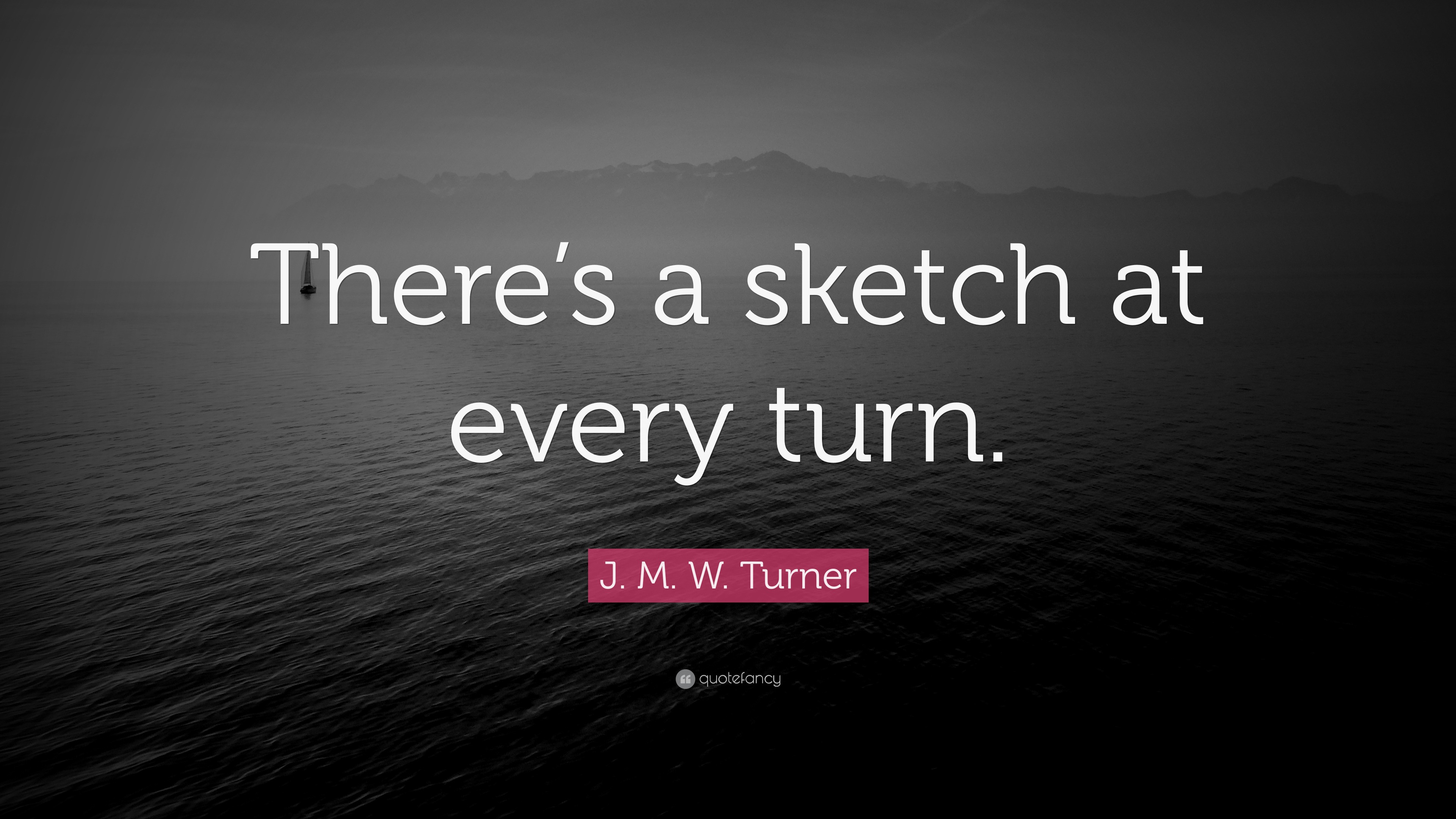 J. M. W. Turner Quote: “There’s a sketch at every turn.”