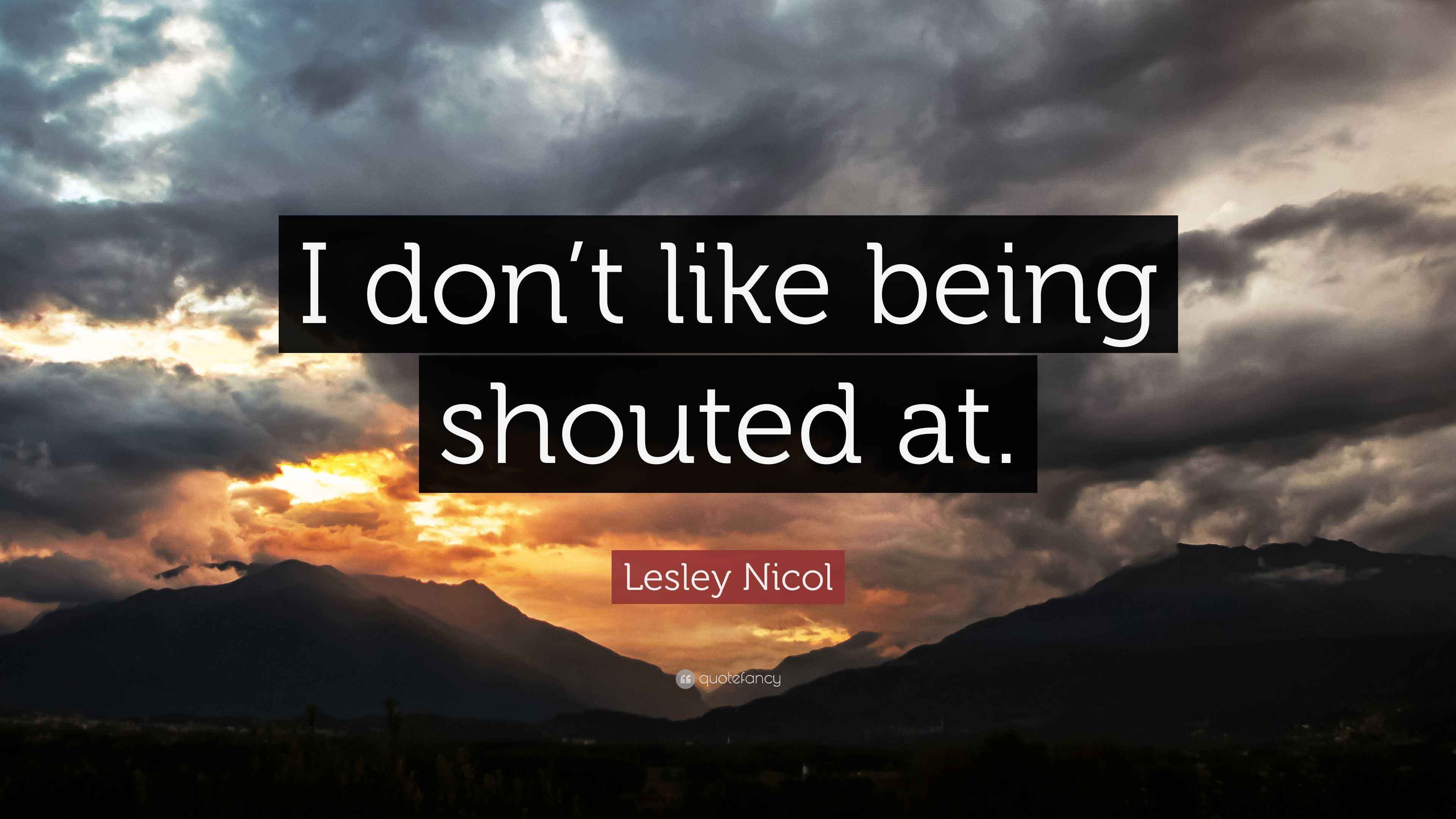 Lesley Nicol Quote: “I don’t like being shouted at.”