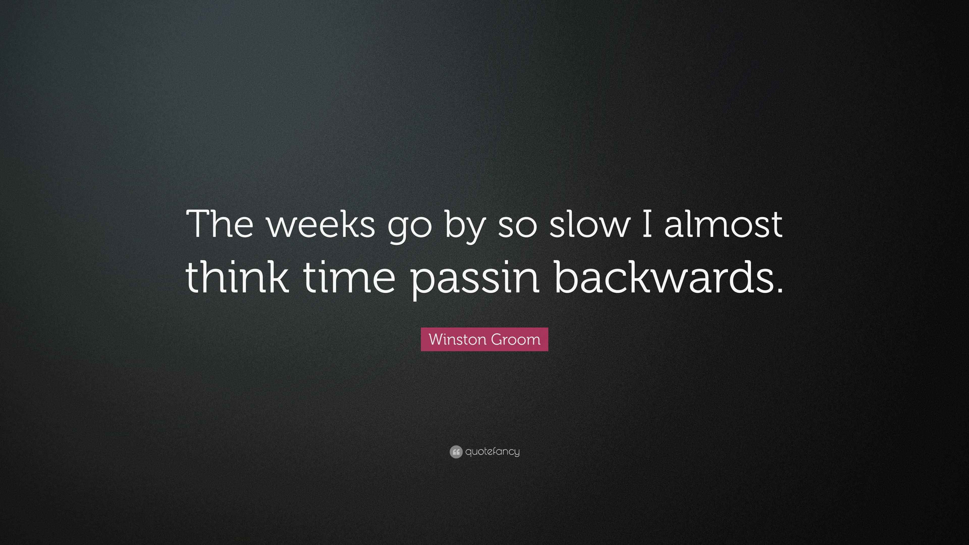 Winston Groom Quote: “The weeks go by so slow I almost think time ...