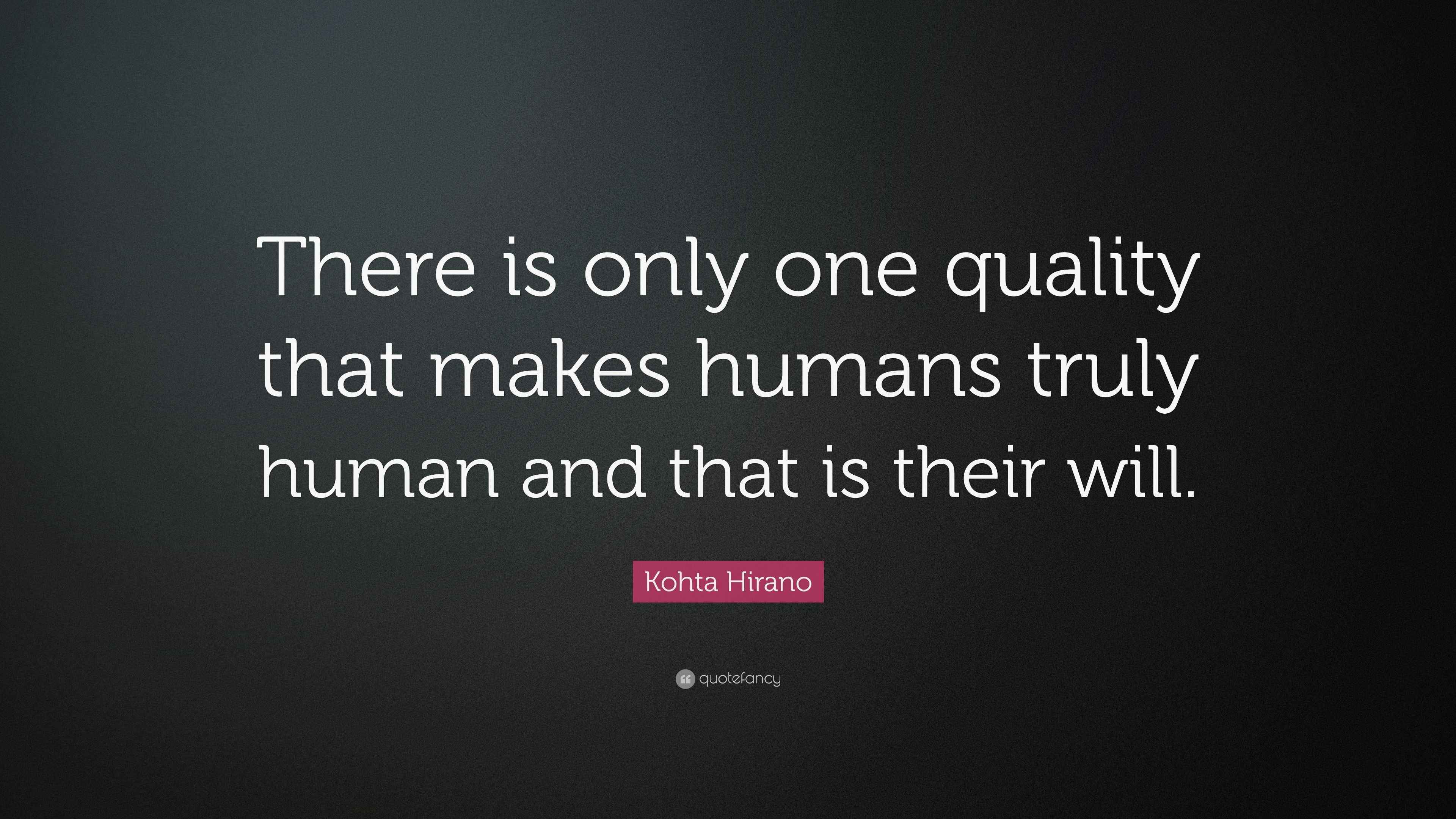 Kohta Hirano Quote: “There is only one quality that makes humans truly ...