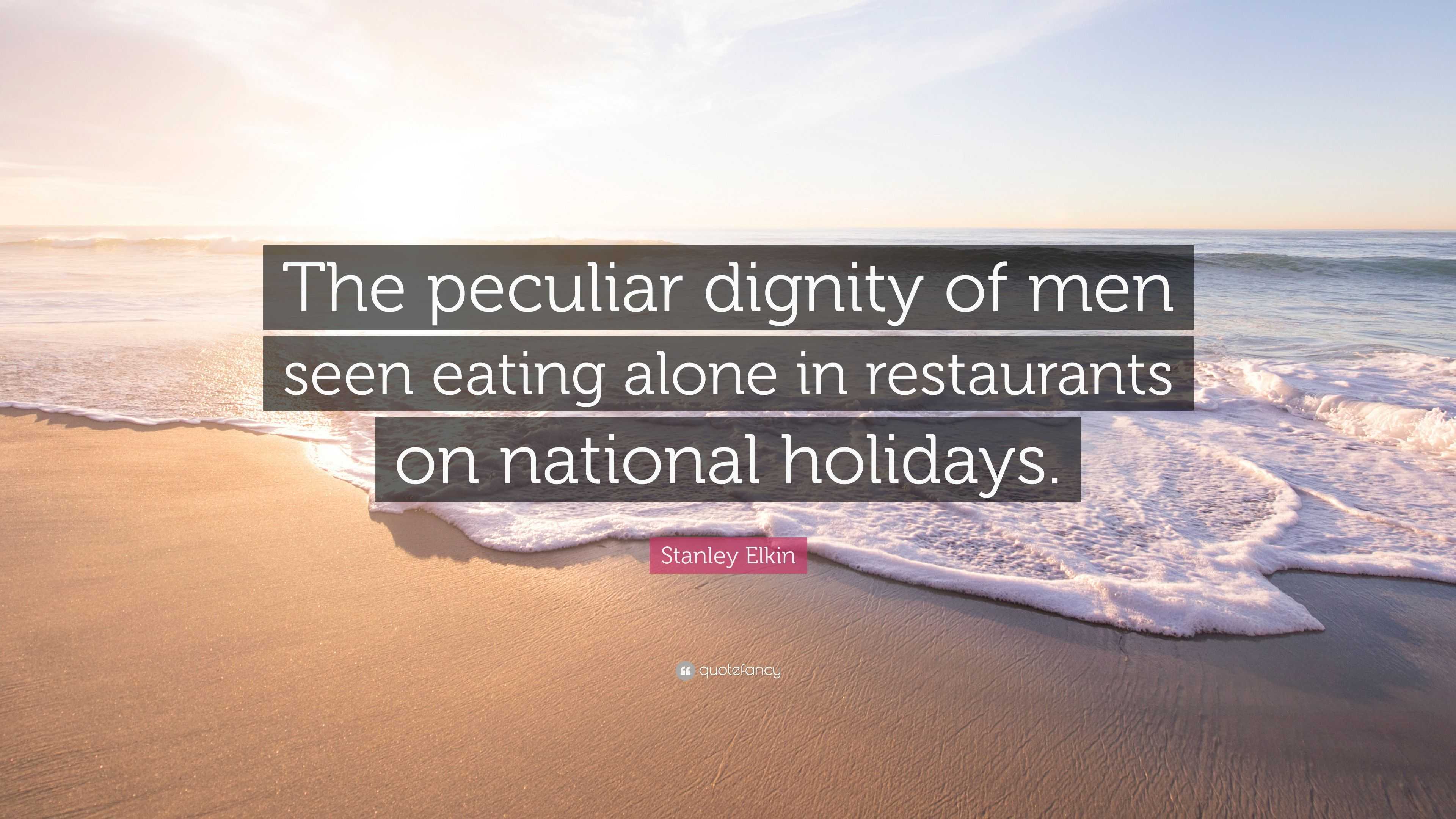 Stanley Elkin Quote: “The peculiar dignity of men seen eating alone in ...