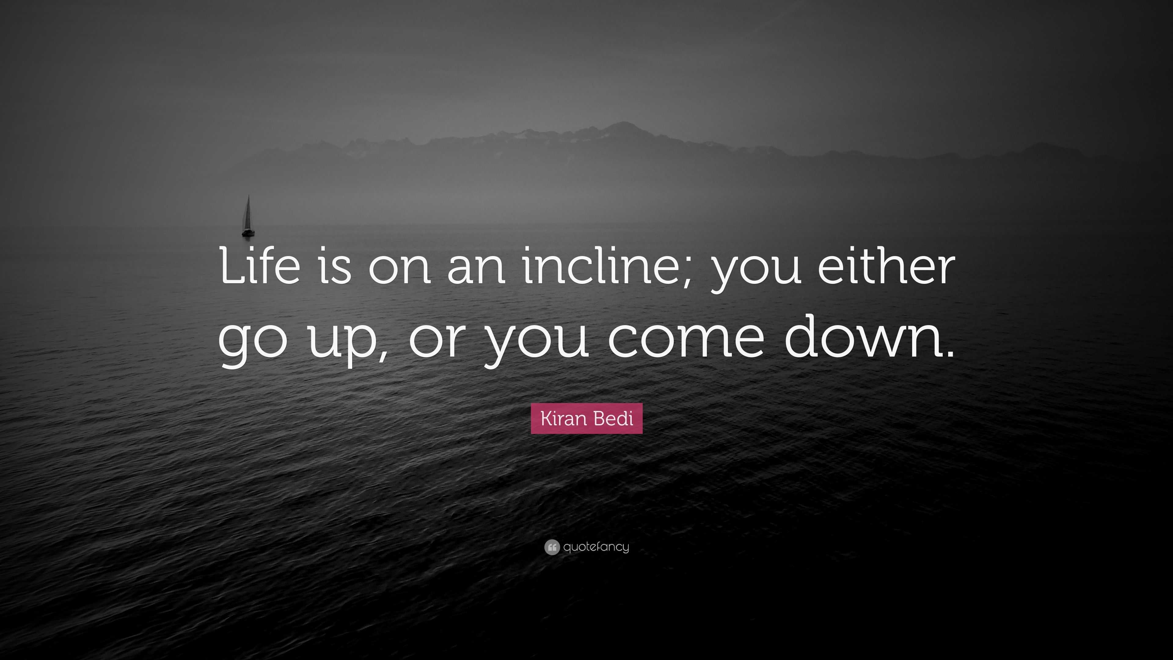 Kiran Bedi Quote: “Life is on an incline; you either go up, or you come ...