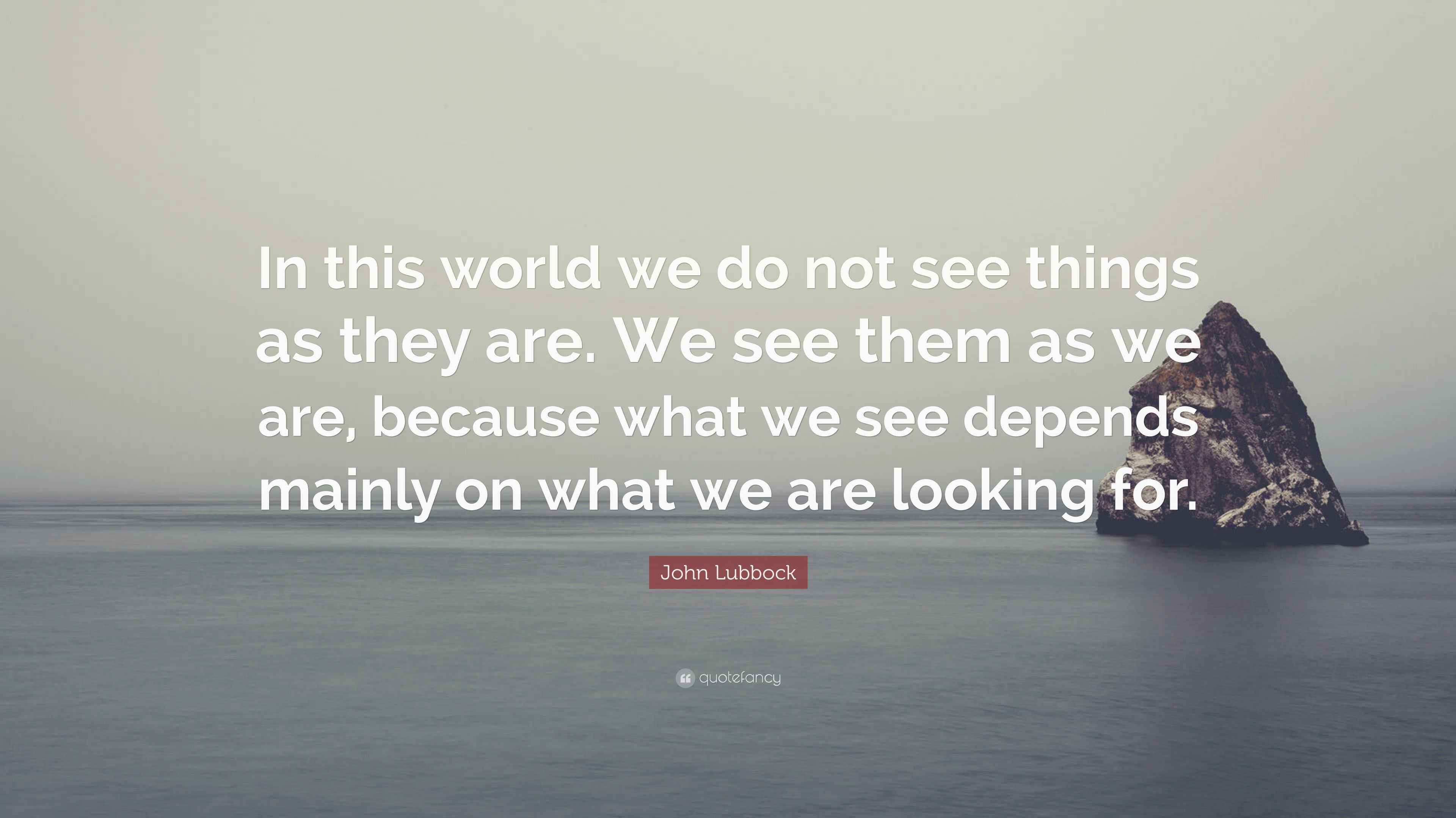 John Lubbock Quote: “In this world we do not see things as they are. We ...