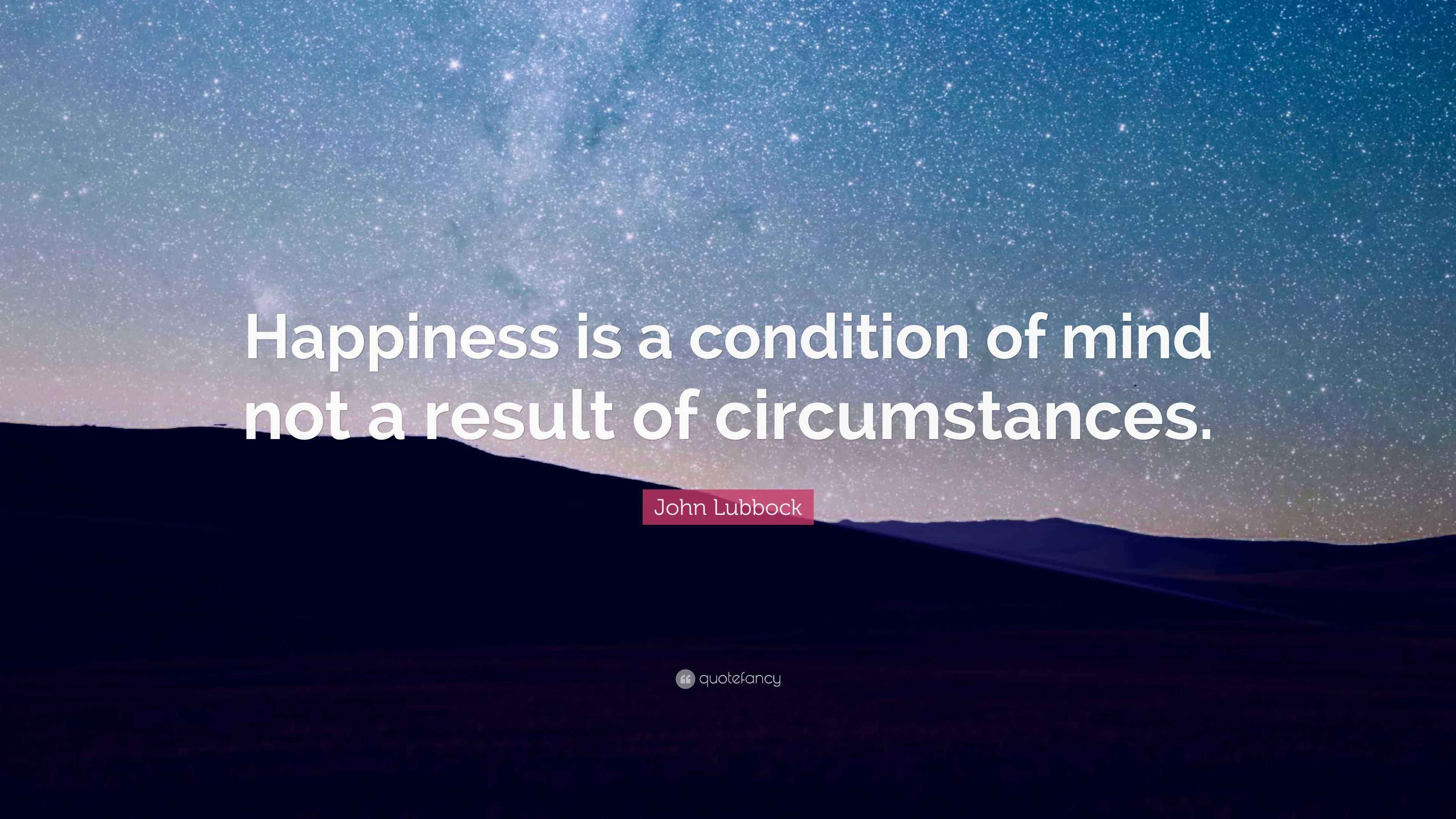 John Lubbock Quote: “Happiness is a condition of mind not a result of ...