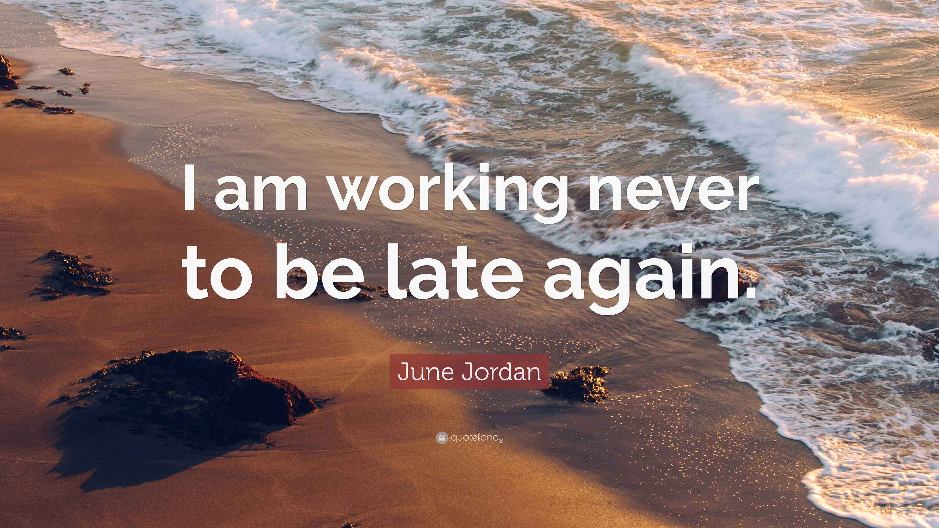 June Jordan Quote: “I am working never to be late again.”