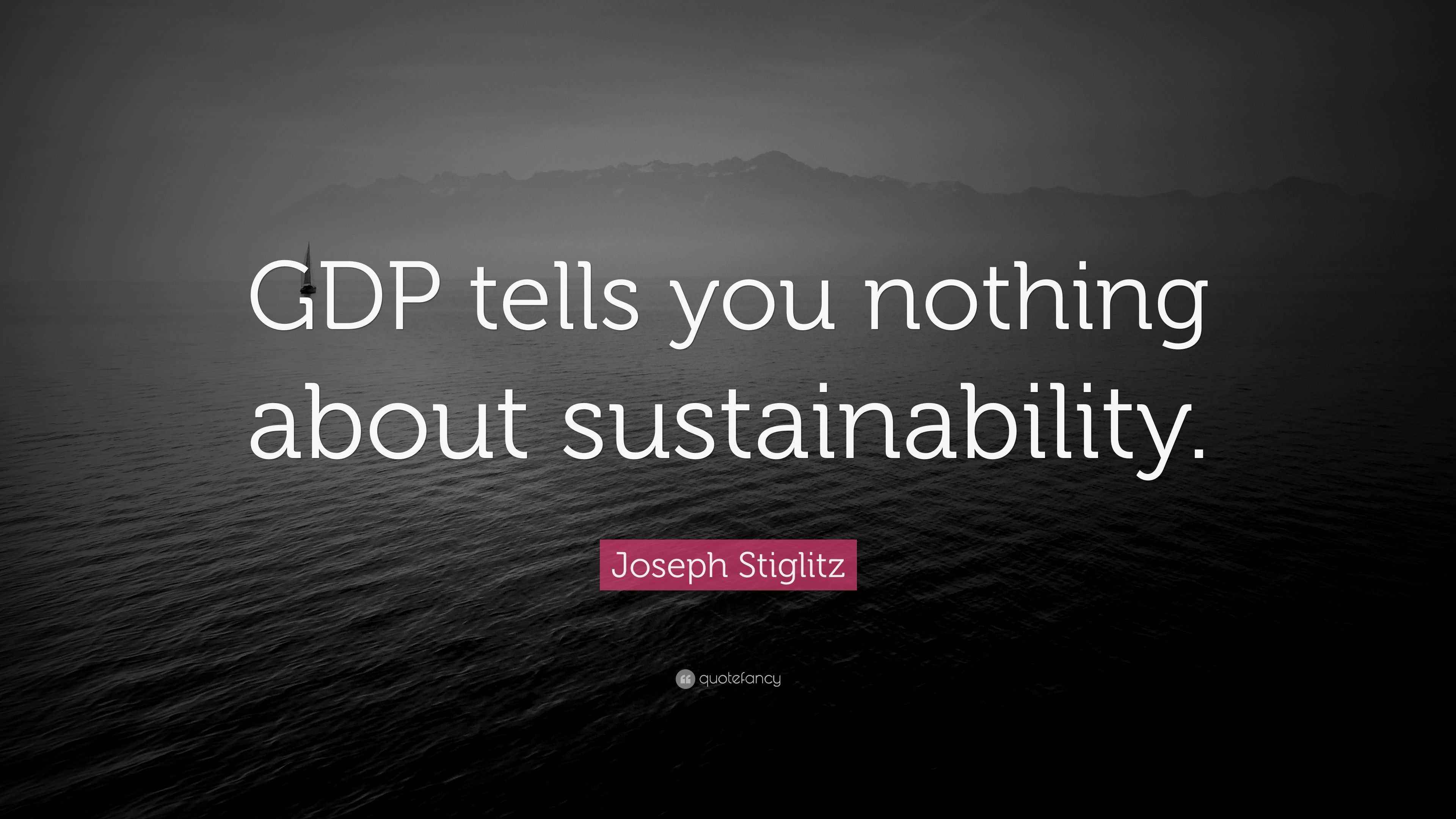 Joseph Stiglitz Quote: “GDP tells you nothing about sustainability.”