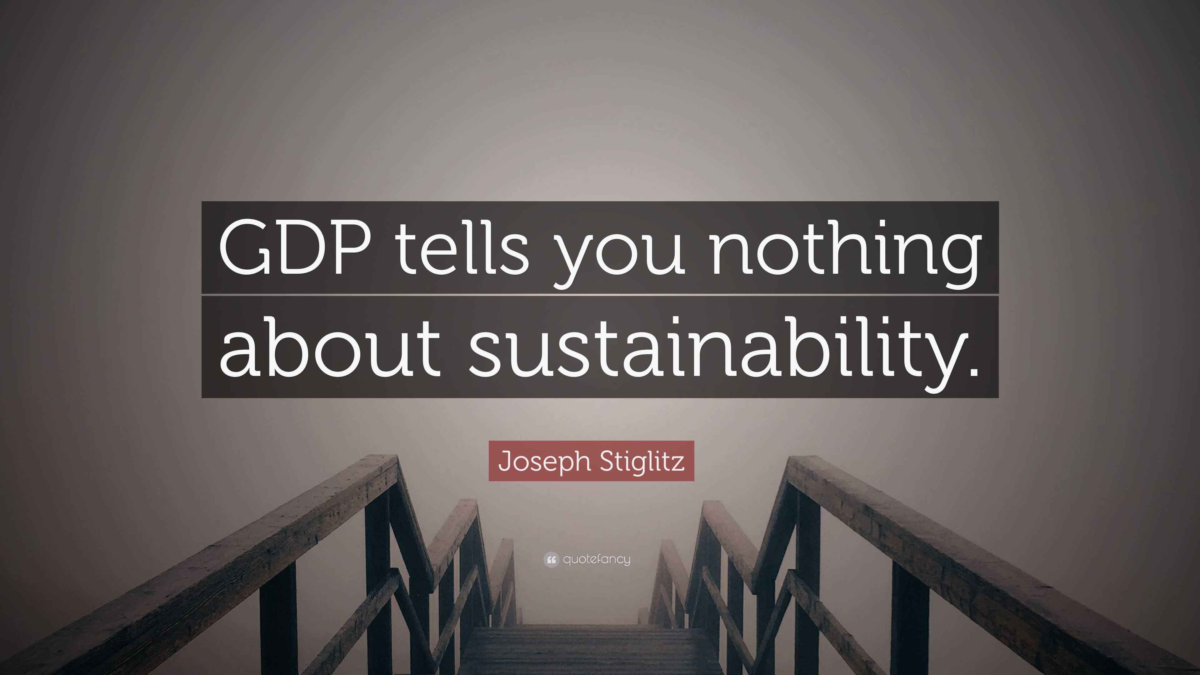 Joseph Stiglitz Quote: “GDP tells you nothing about sustainability.”