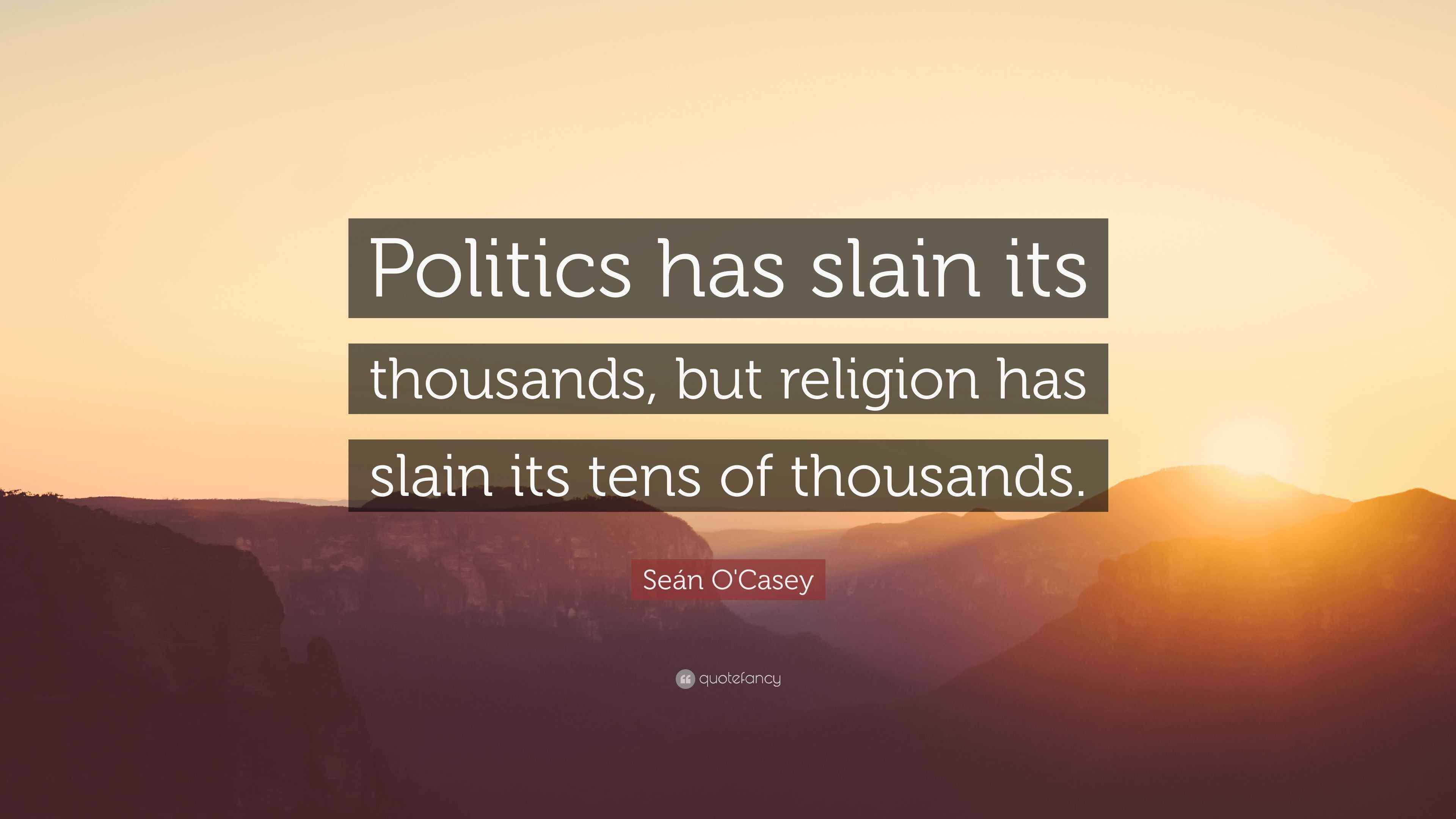 Seán O'Casey Quote: “Politics has slain its thousands, but religion has ...