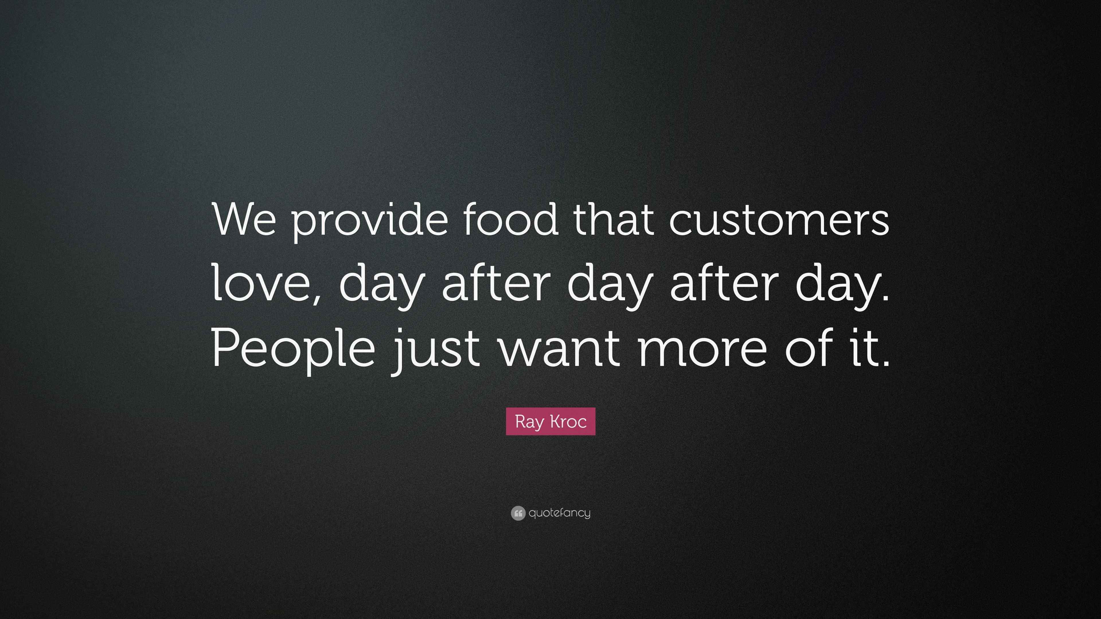 Ray Kroc Quote: “We provide food that customers love, day after day ...