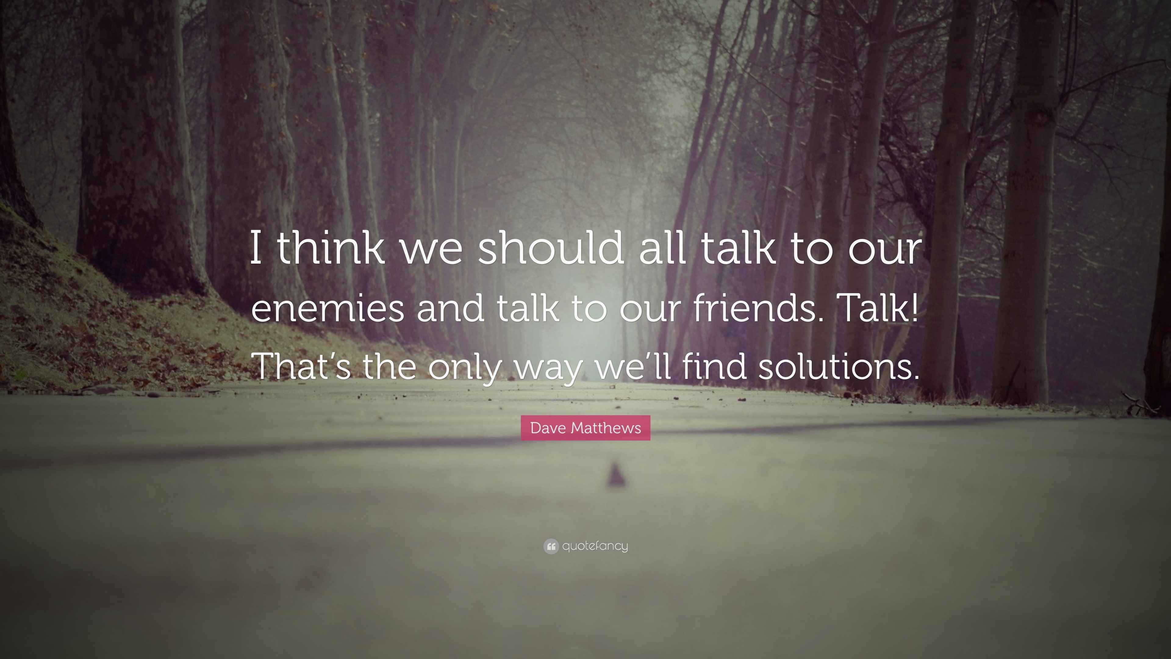 Dave Matthews Quote: “I think we should all talk to our enemies and ...
