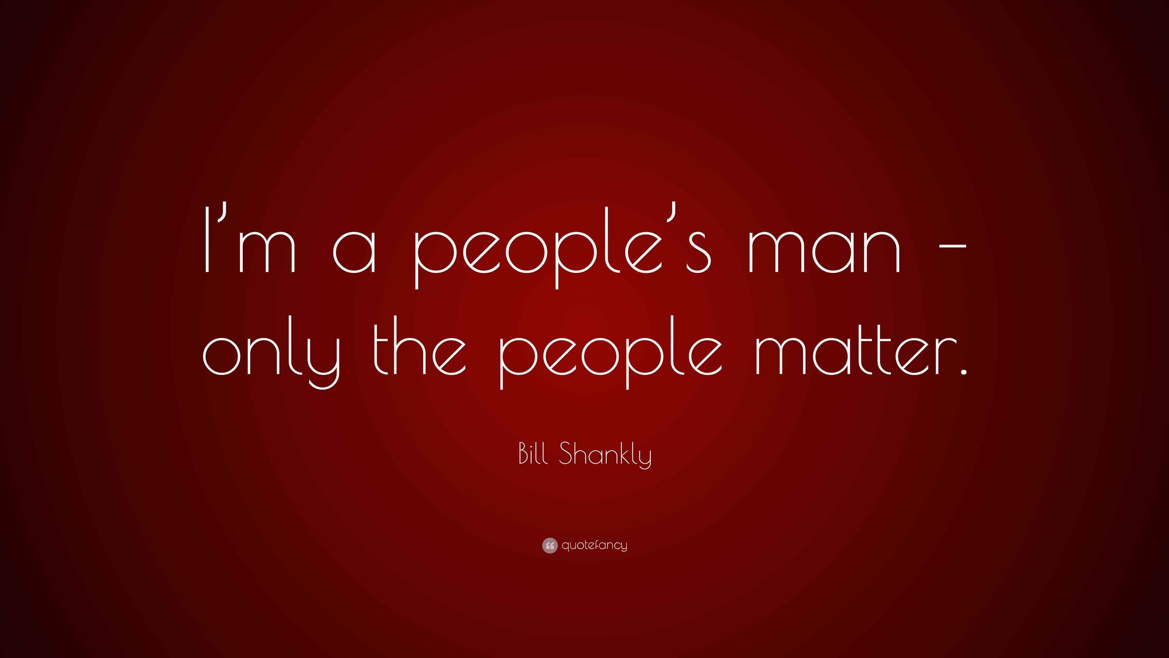 Bill Shankly Quote: “I’m a people’s man – only the people matter.”