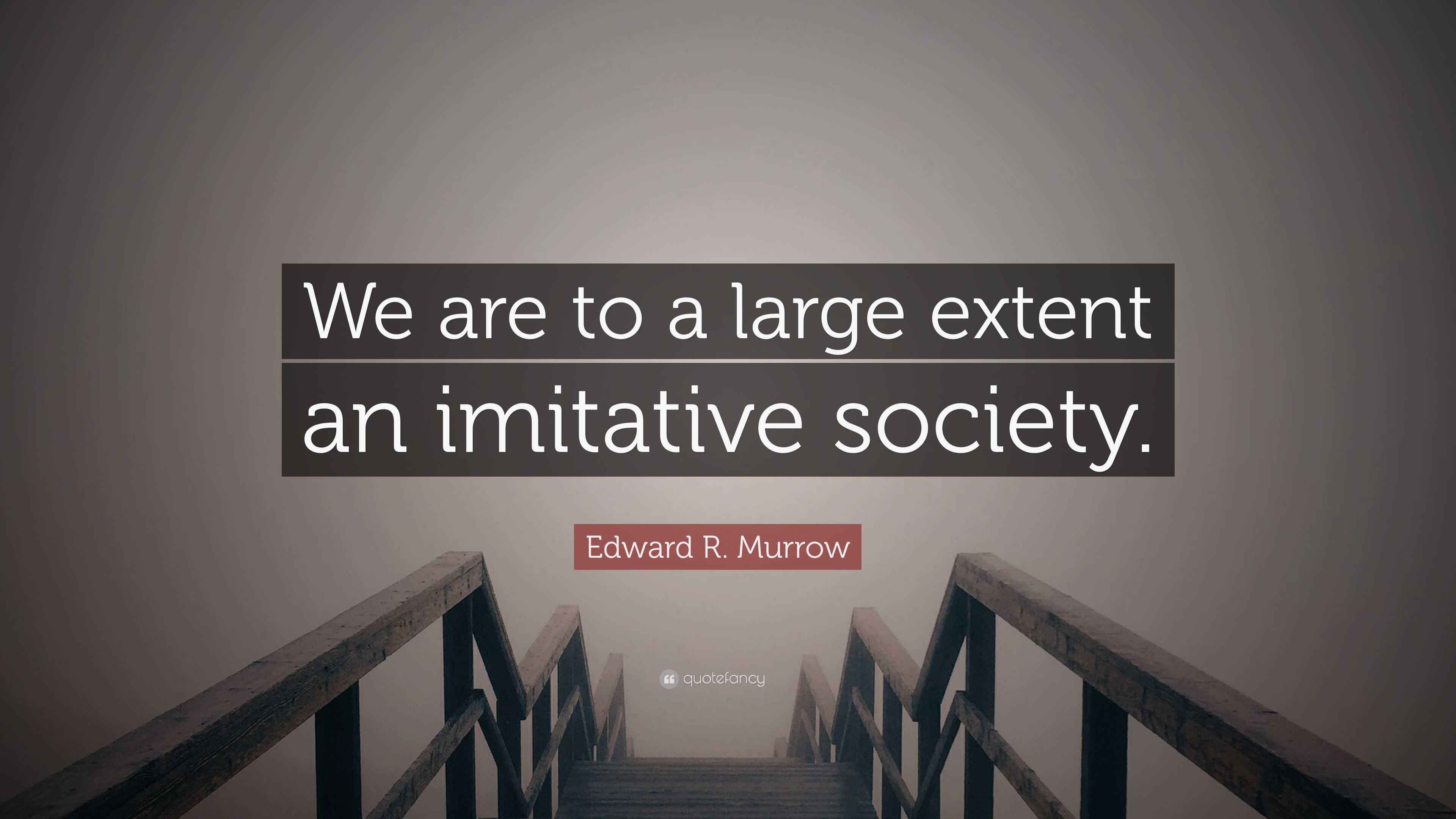 Edward R. Murrow Quote: “We are to a large extent an imitative society.”