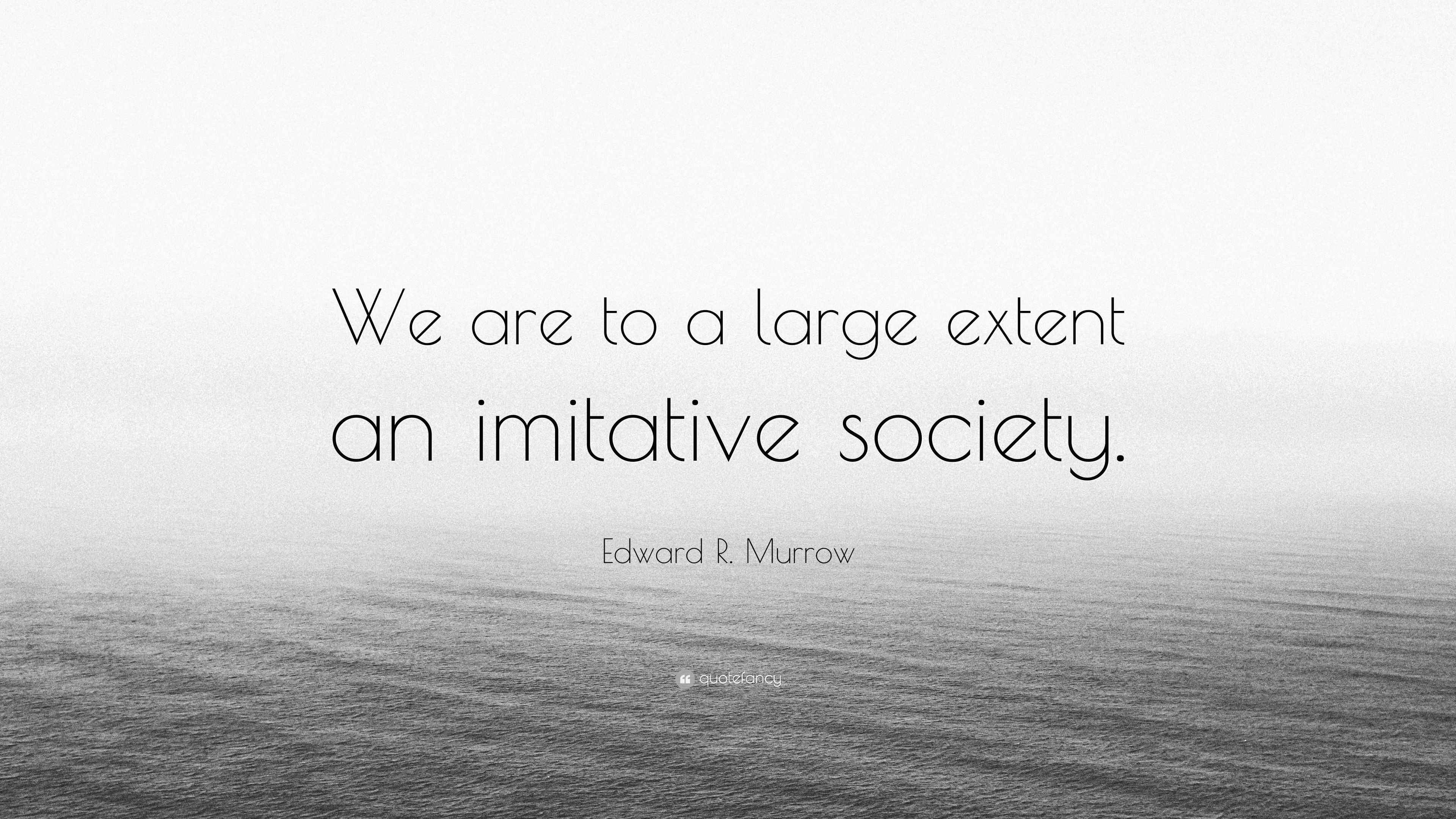 Edward R. Murrow Quote: “We are to a large extent an imitative society.”