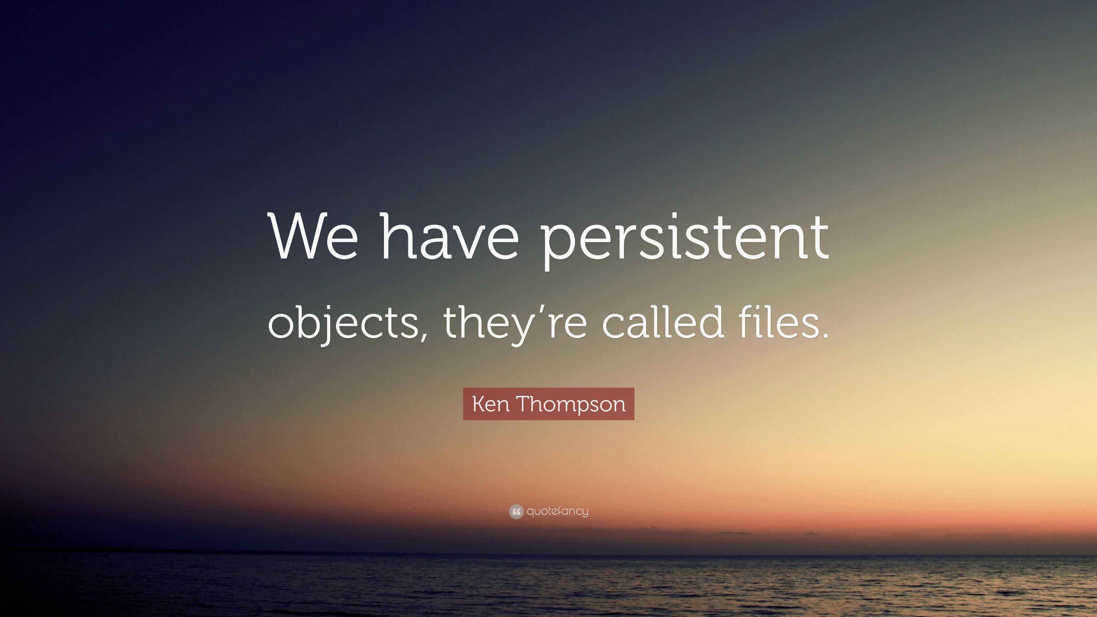 Ken Thompson Quote: “We have persistent objects, they’re called files.”