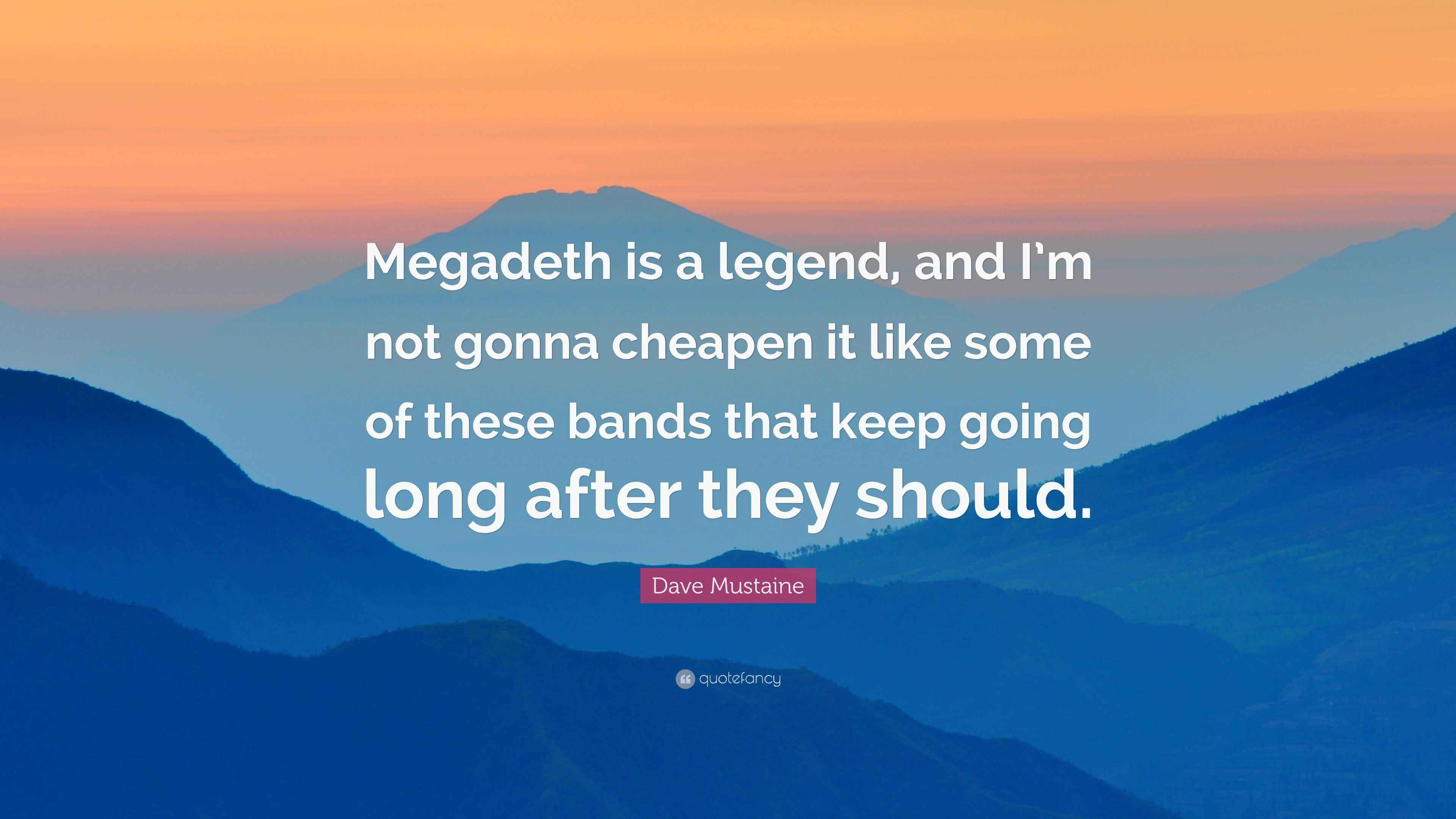 Dave Mustaine Quote: “Megadeth is a legend, and I’m not gonna cheapen ...