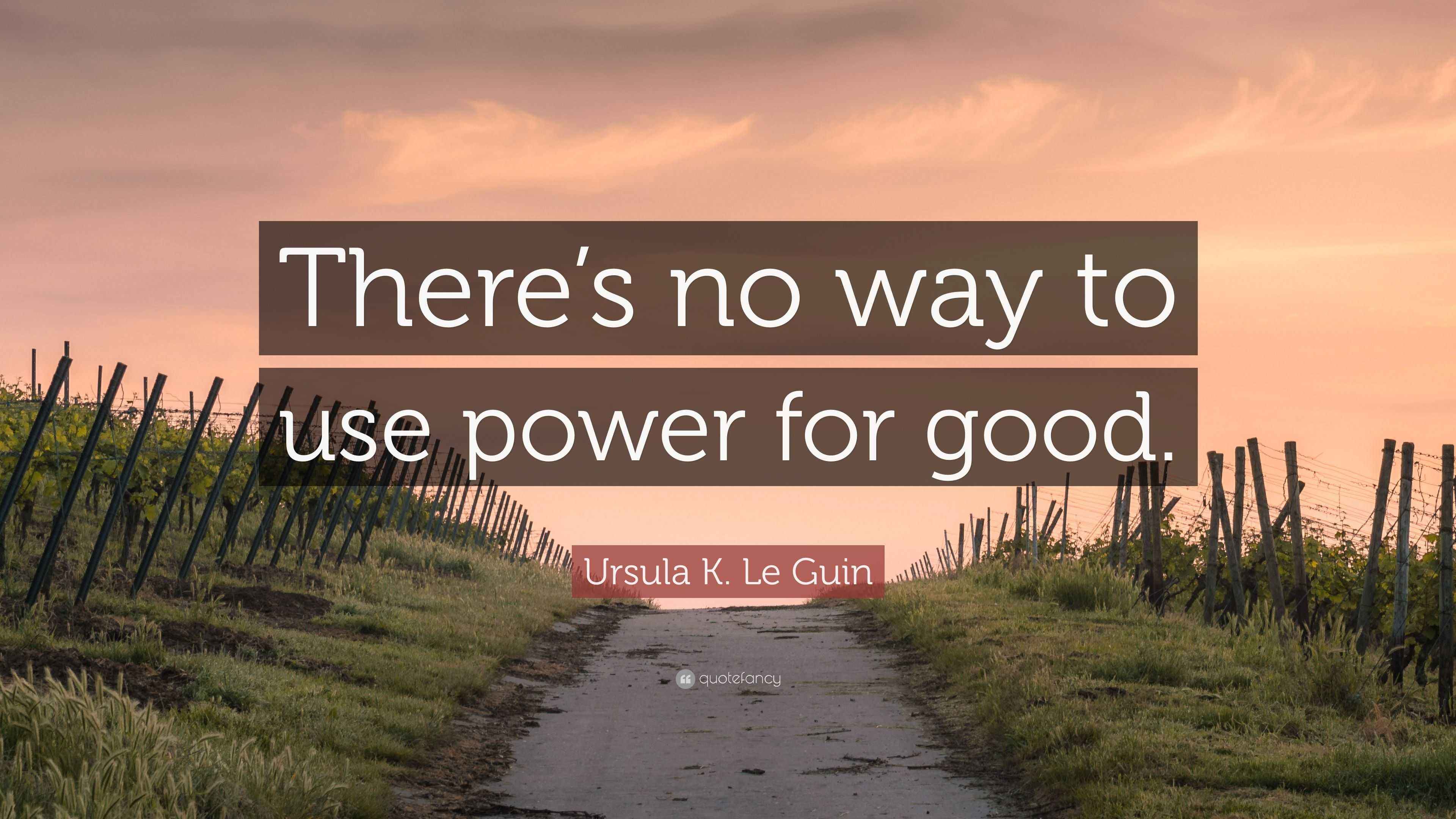 Ursula K. Le Guin Quote: “There’s no way to use power for good.”