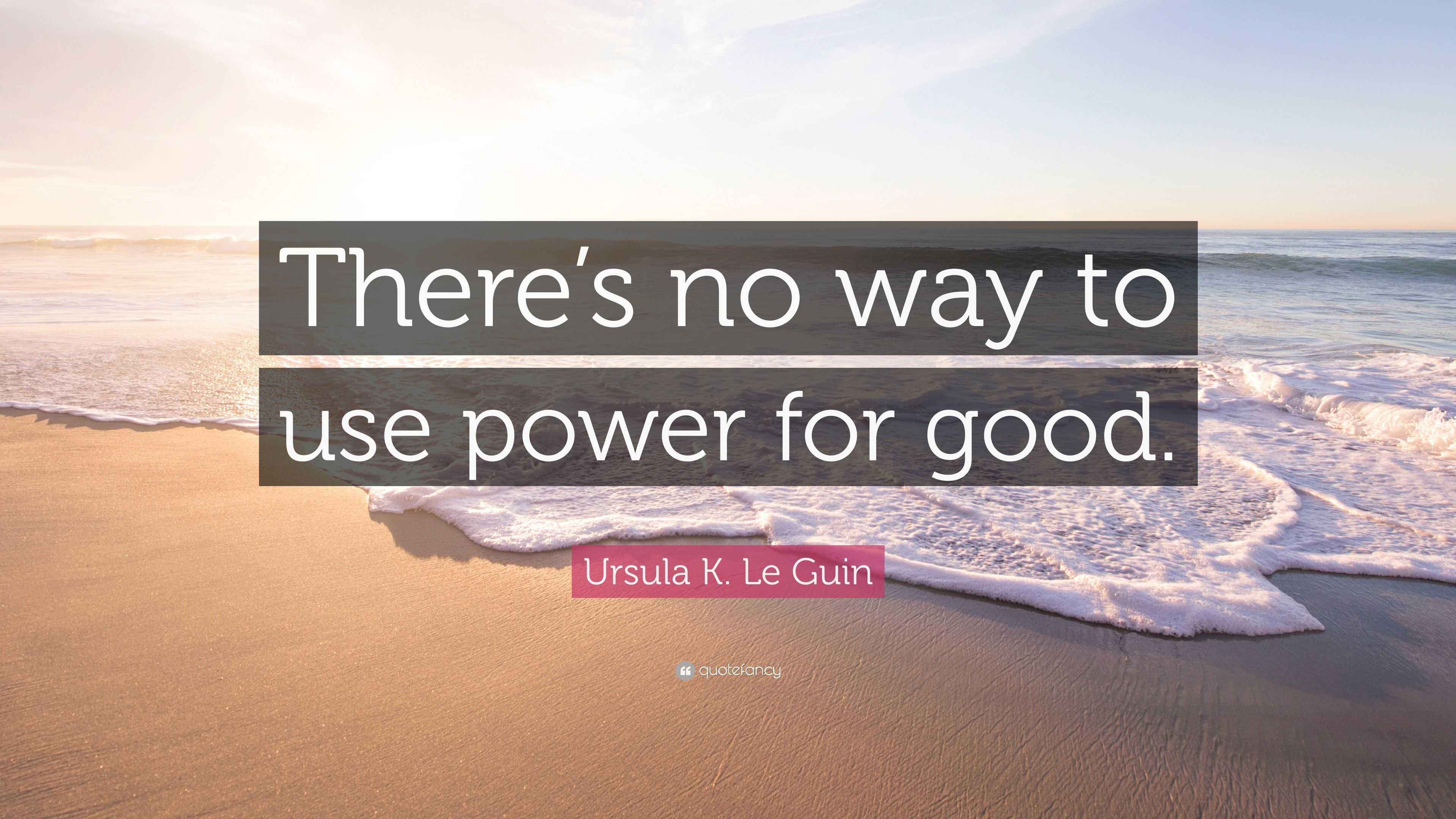 Ursula K. Le Guin Quote: “There’s no way to use power for good.”