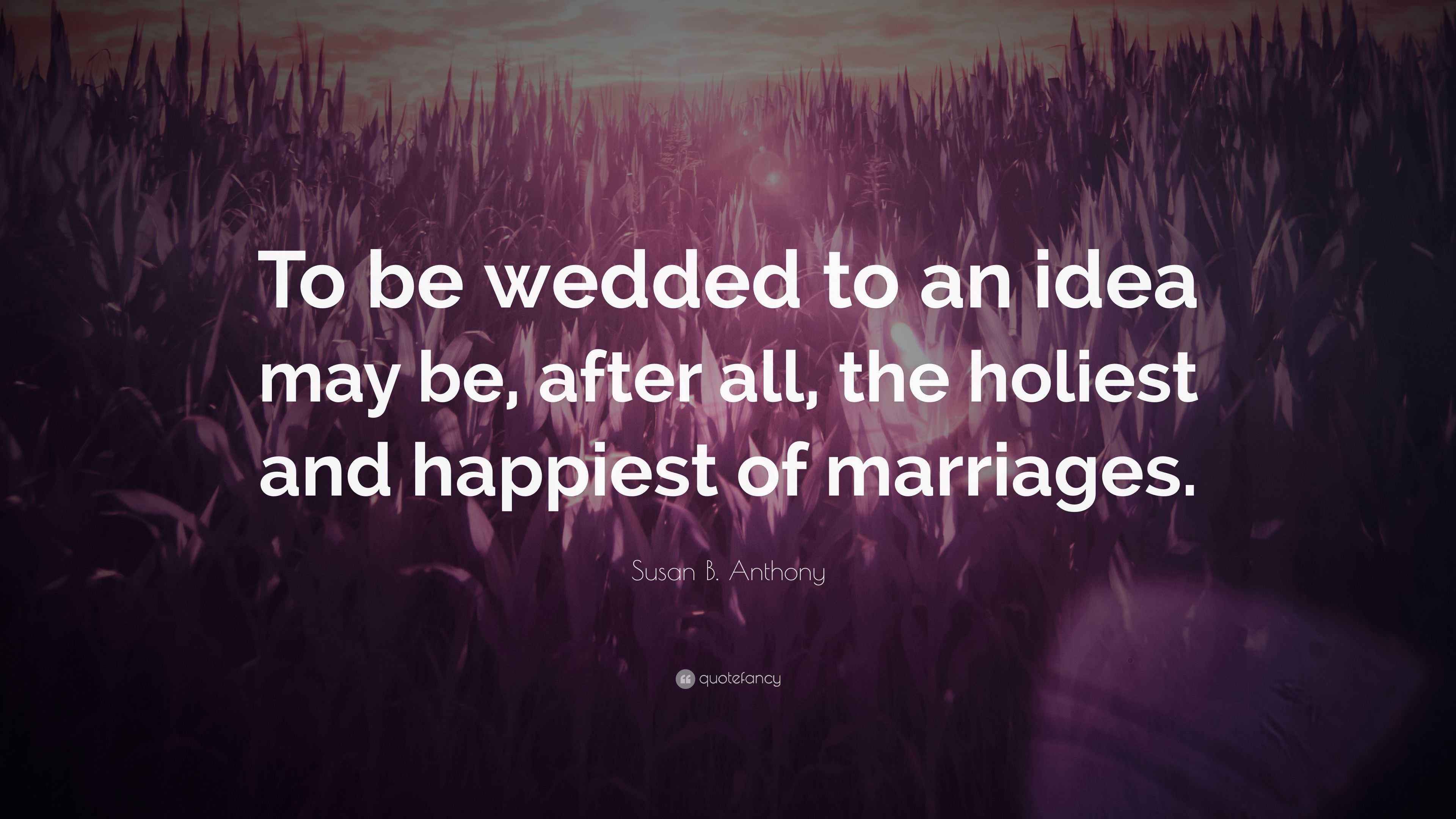 Susan B. Anthony Quote: “To be wedded to an idea may be, after all, the ...