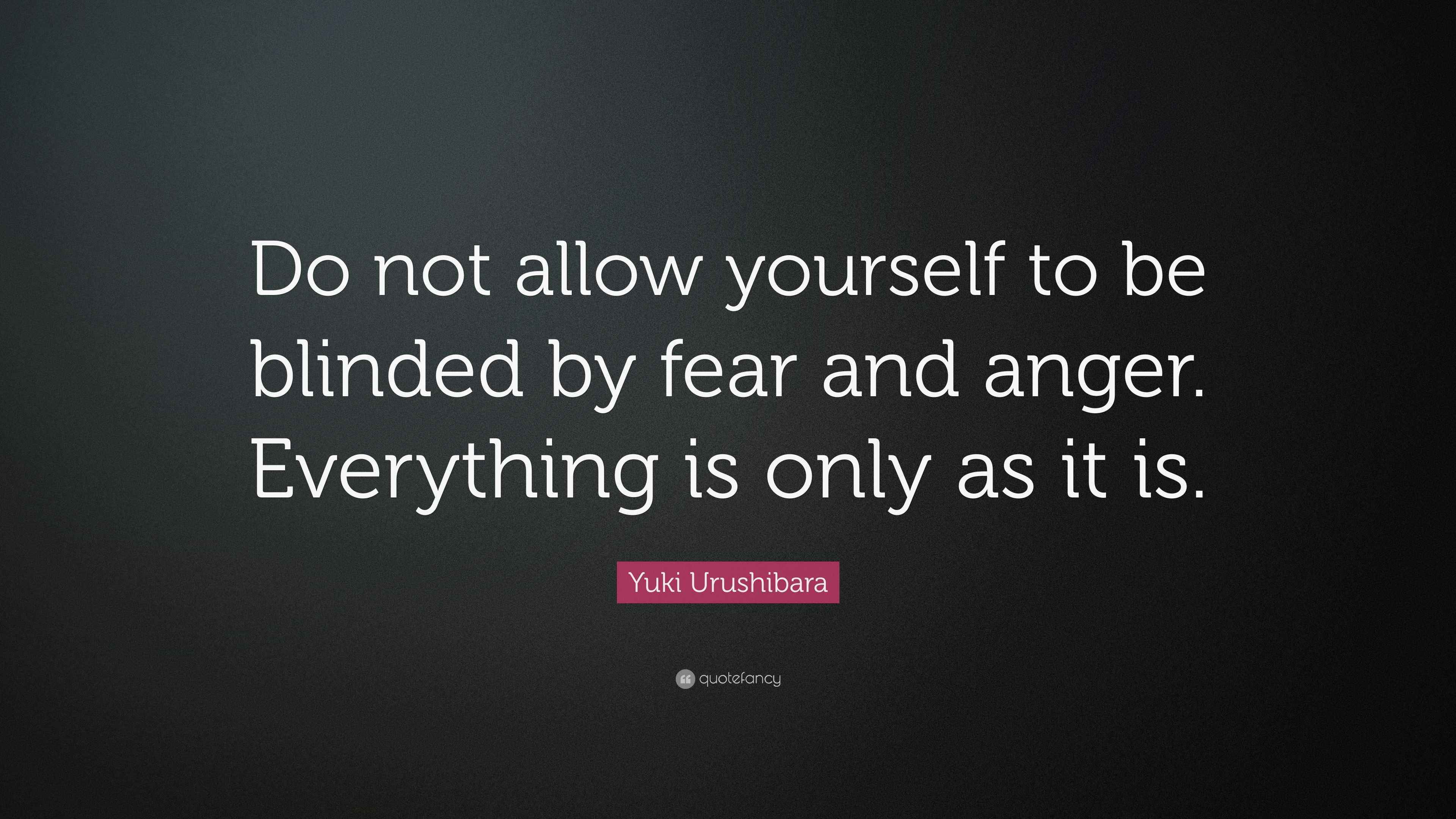 Yuki Urushibara Quote: “Do not allow yourself to be blinded by fear and anger. Everything is ...
