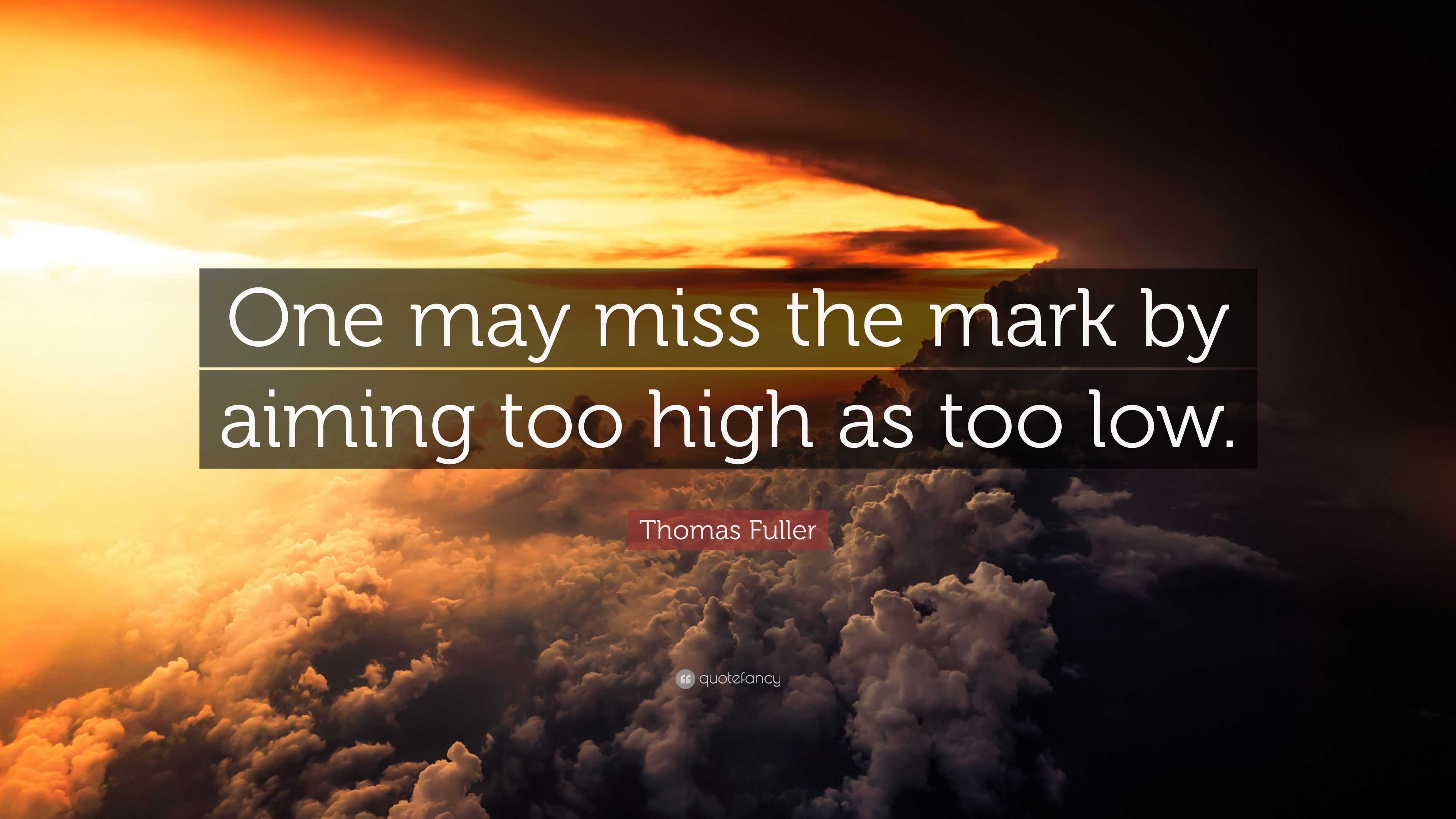 Thomas Fuller Quote: “One may miss the mark by aiming too high as too low.”
