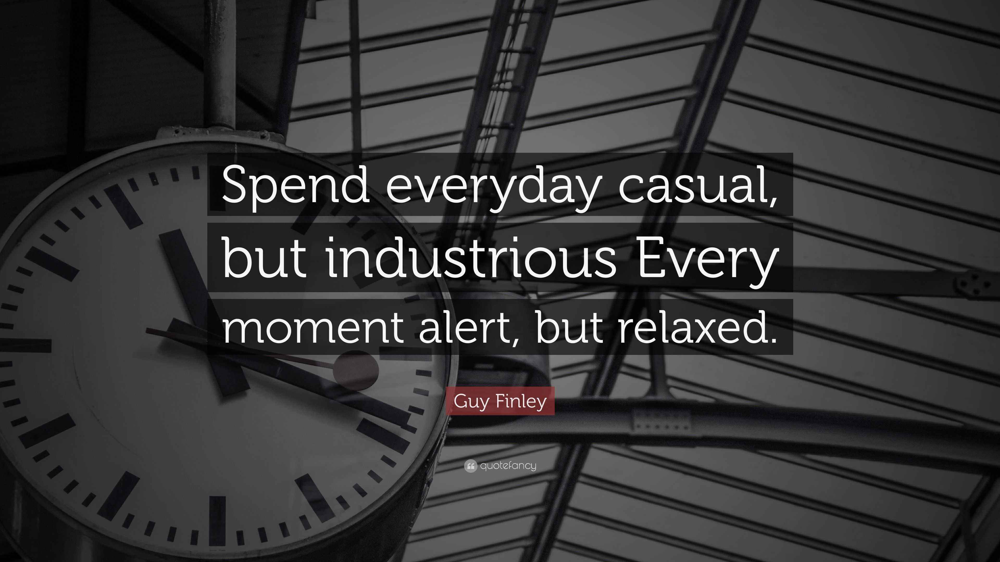 Guy Finley Quote: “Spend everyday casual, but industrious Every moment ...