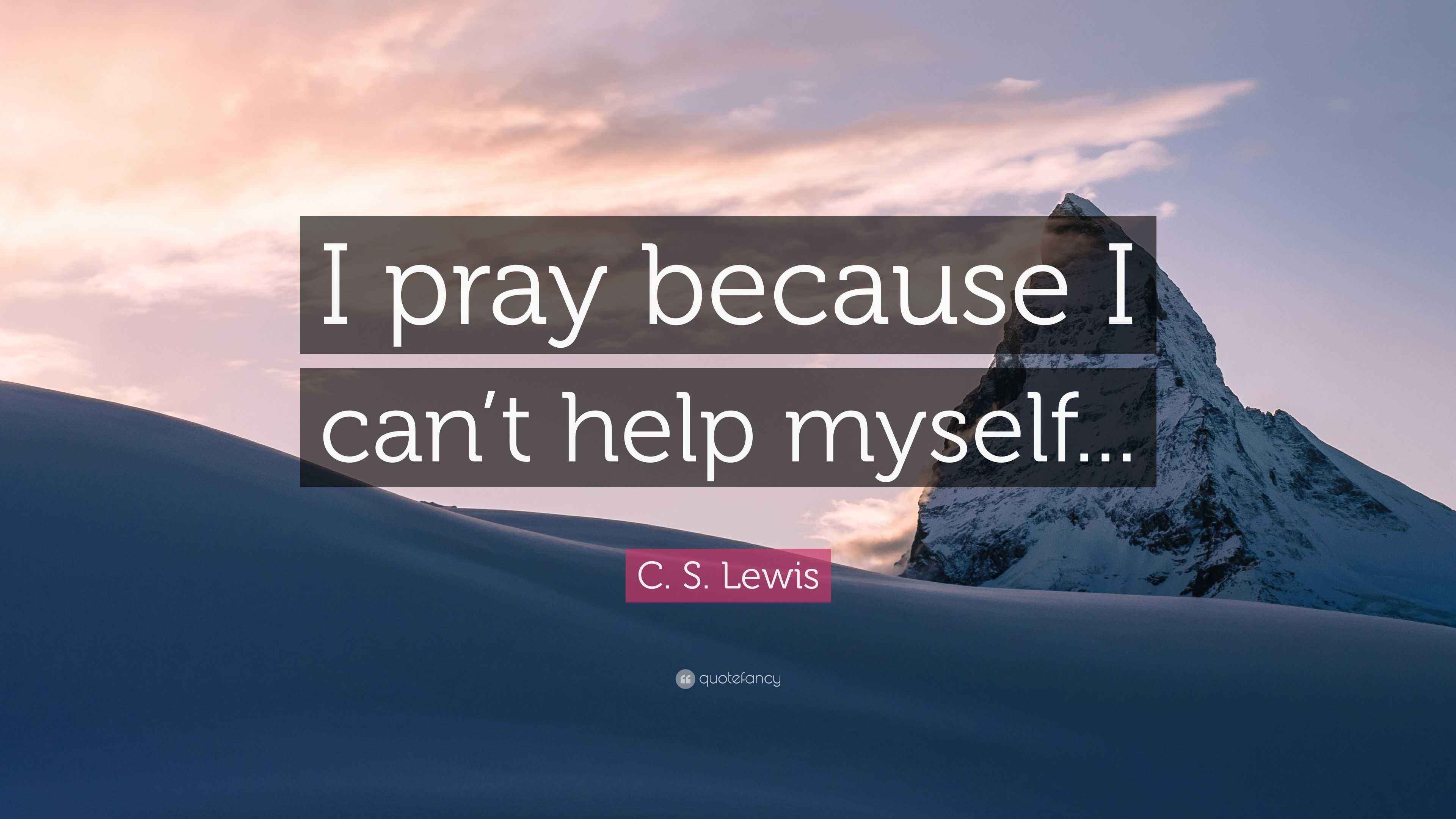 C. S. Lewis Quote: “I pray because I can’t help myself...”