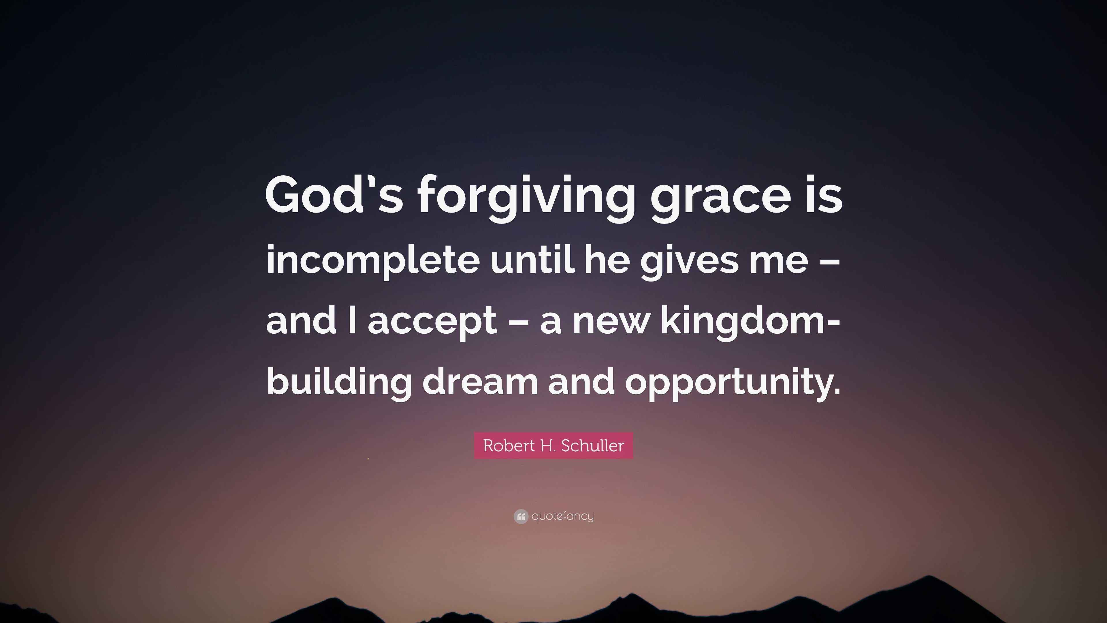 Robert H. Schuller Quote: “God’s forgiving grace is incomplete until he ...