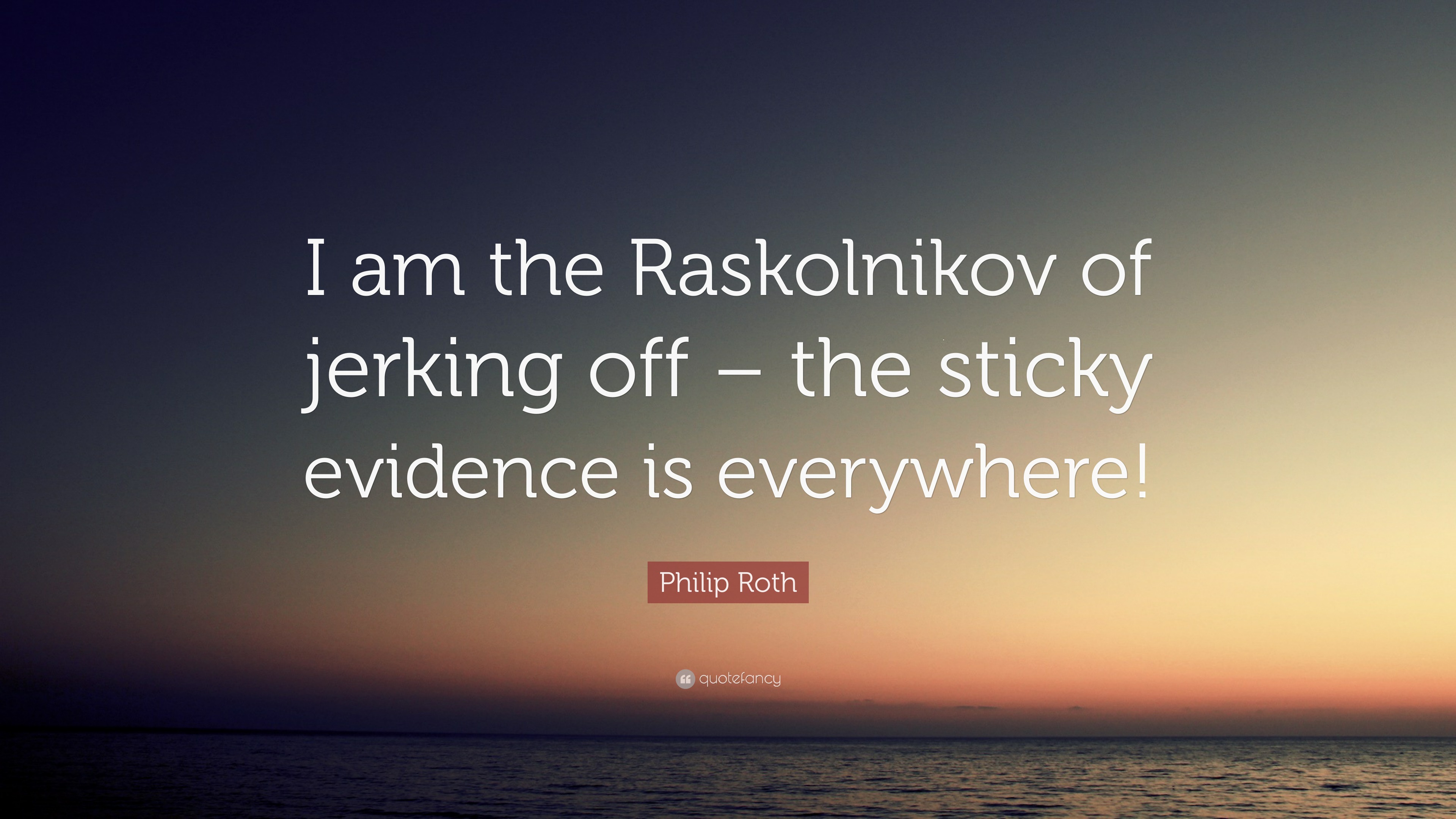 Philip Roth Quote: “I am the Raskolnikov of jerking off – the sticky ...